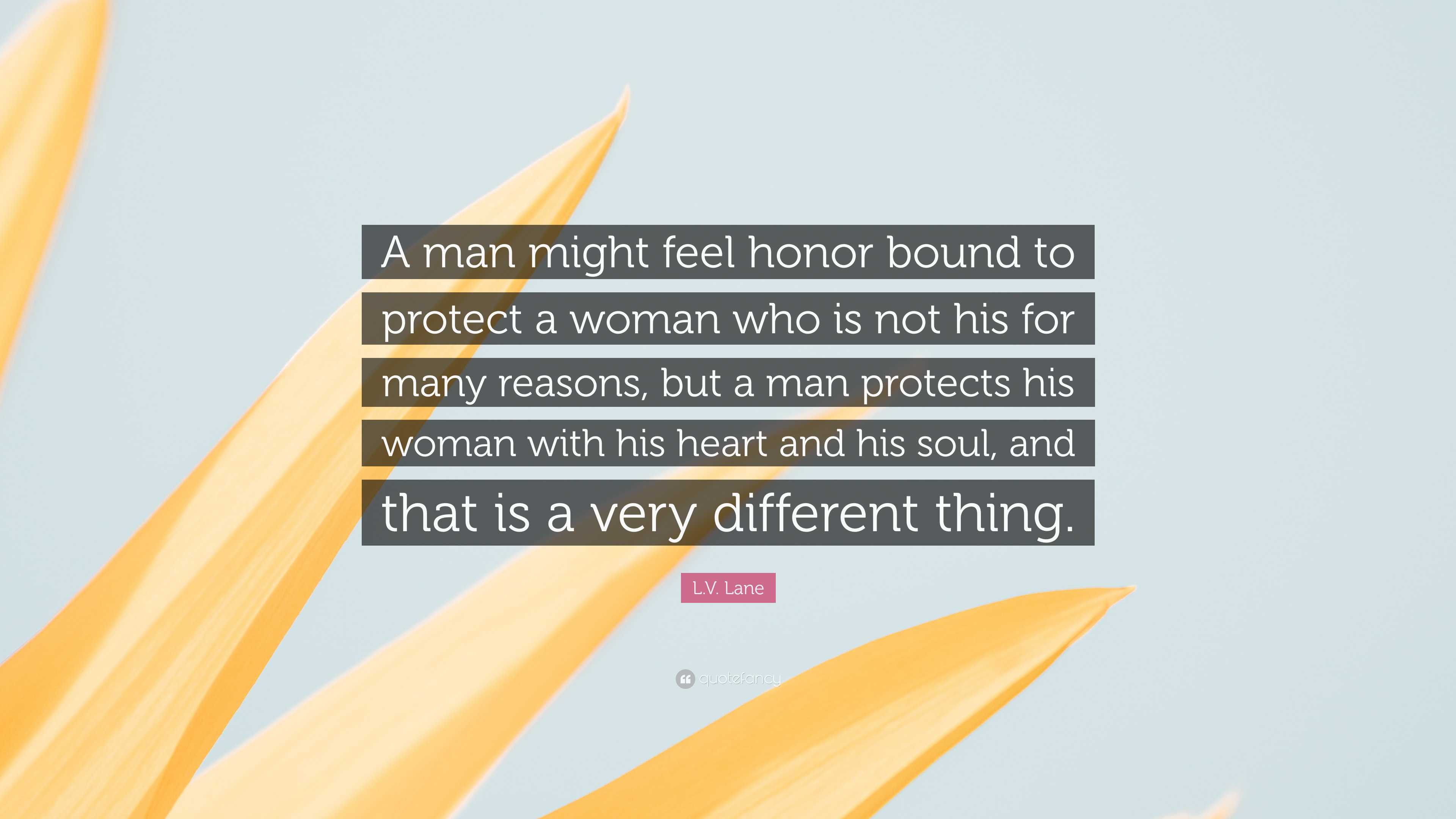 L.V. Lane Quote: “A man might feel honor bound to protect a woman who ...