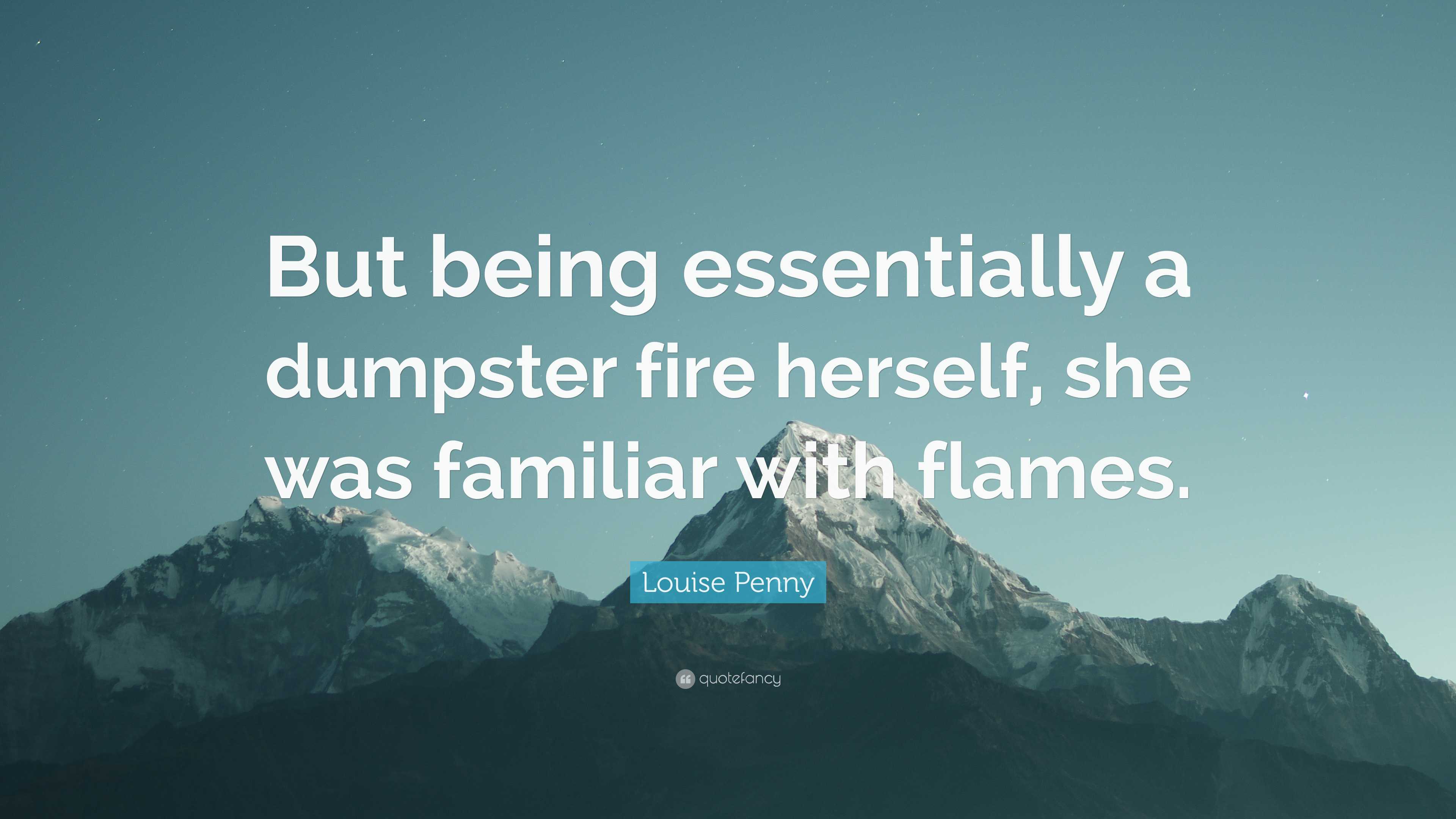 Louise Penny Quote: “But being essentially a dumpster fire herself, she ...