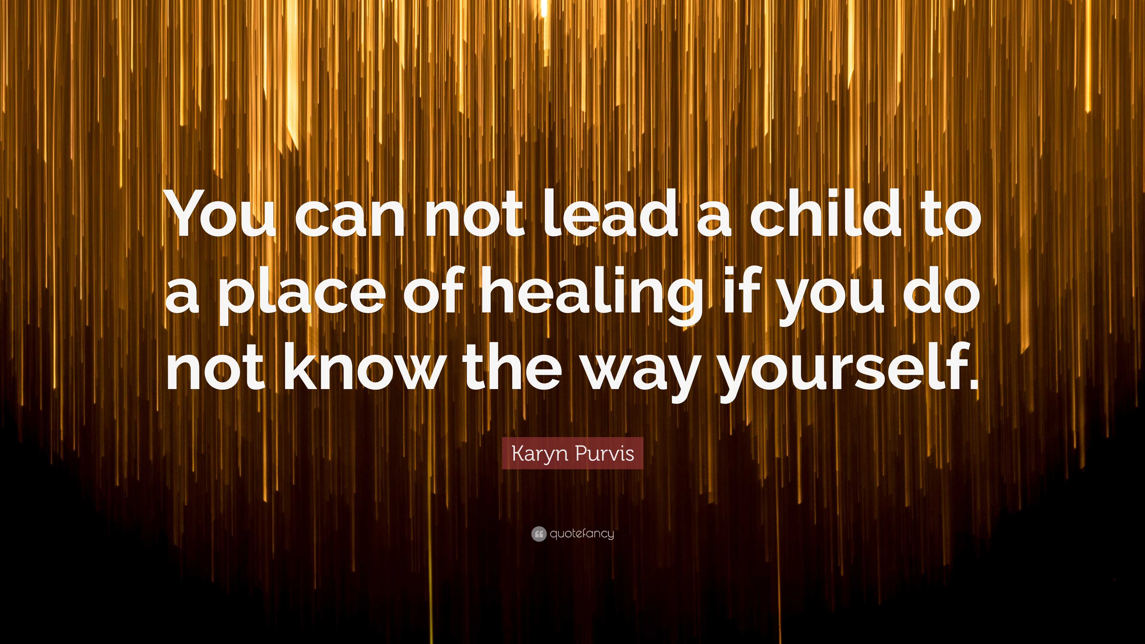 Karyn Purvis Quote: “You can not lead a child to a place of healing if ...