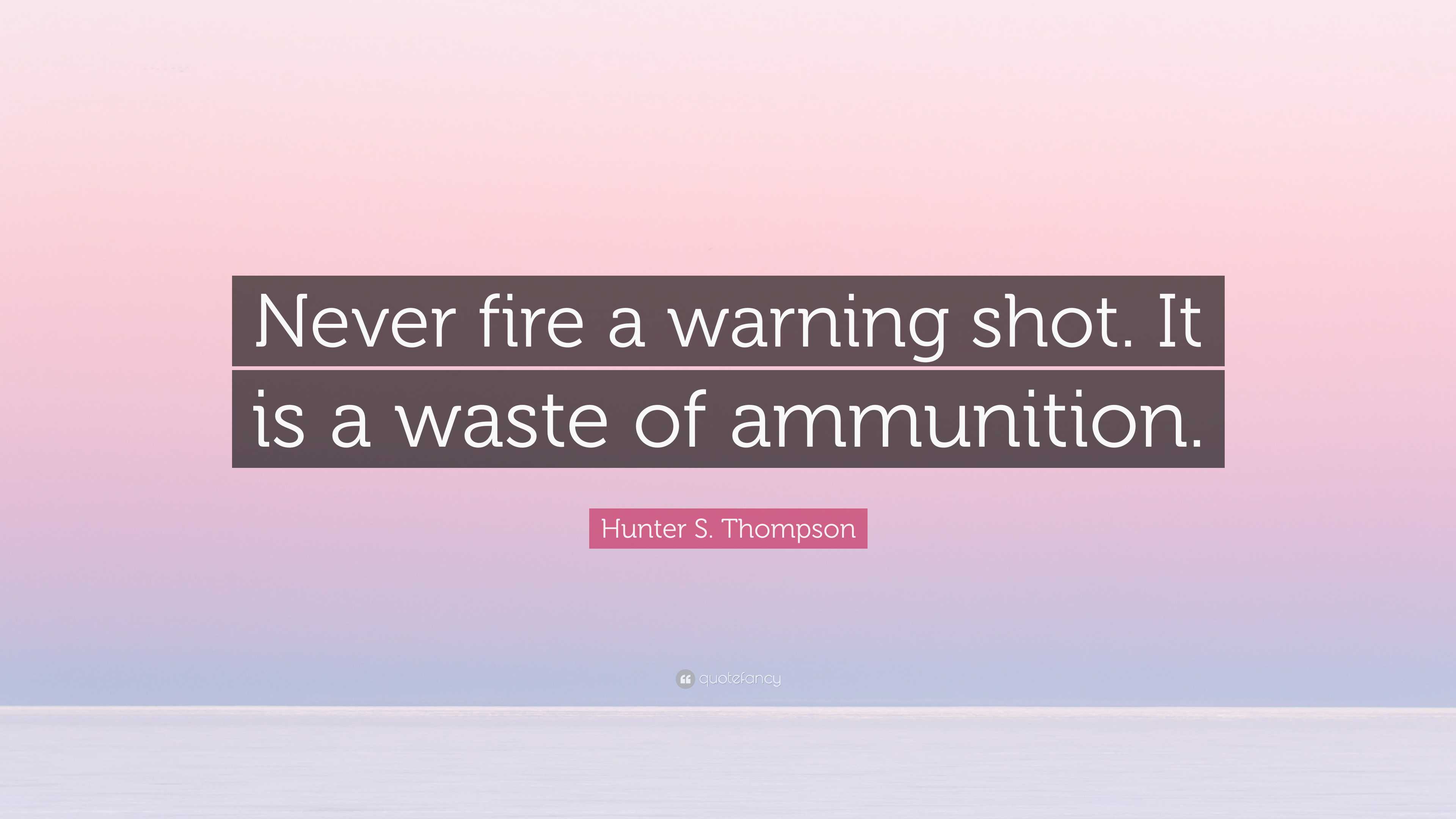 Hunter S. Thompson Quote: “Never fire a warning shot. It is a waste of ...