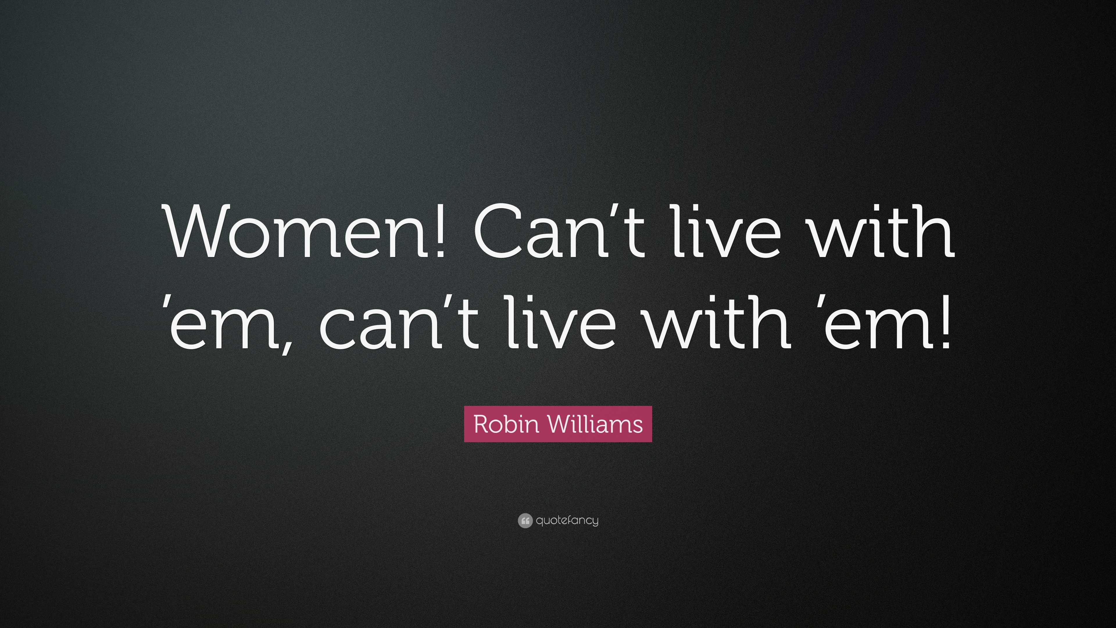 Robin Williams Quote: “Women! Can’t live with ’em, can’t live with ’em!”