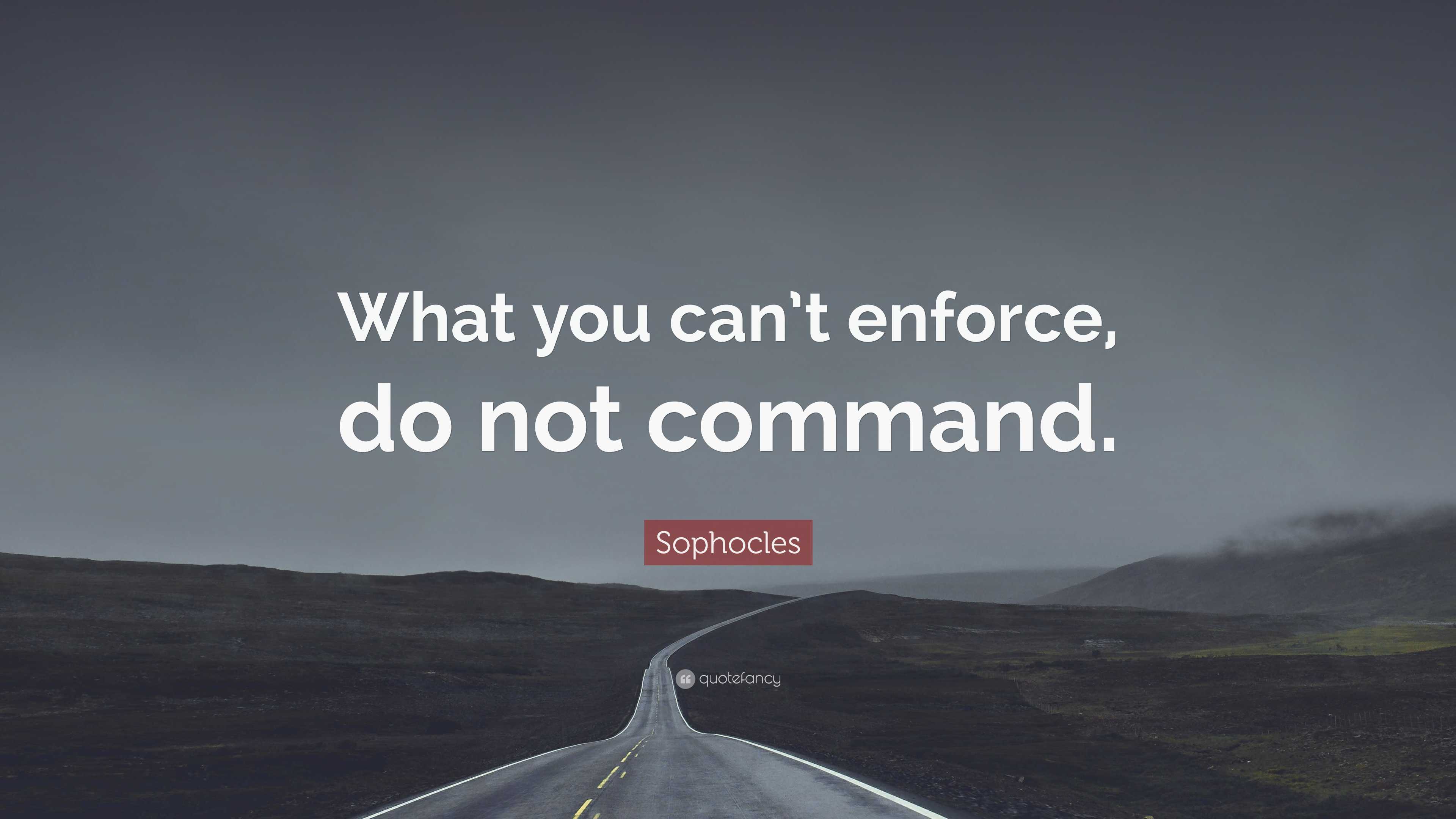Sophocles Quote: “What you can’t enforce, do not command.”
