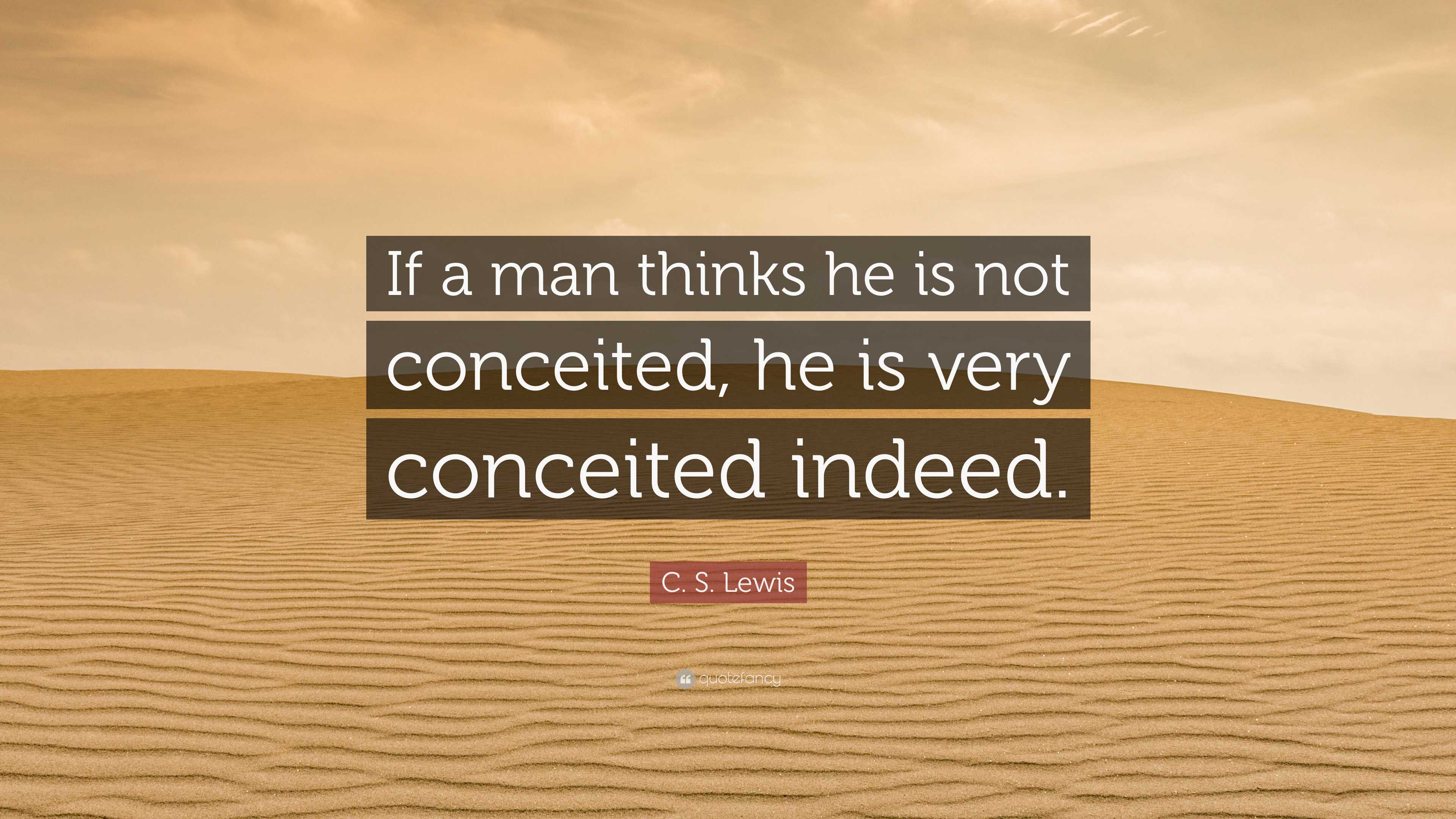C. S. Lewis Quote: “If a man thinks he is not conceited, he is very ...