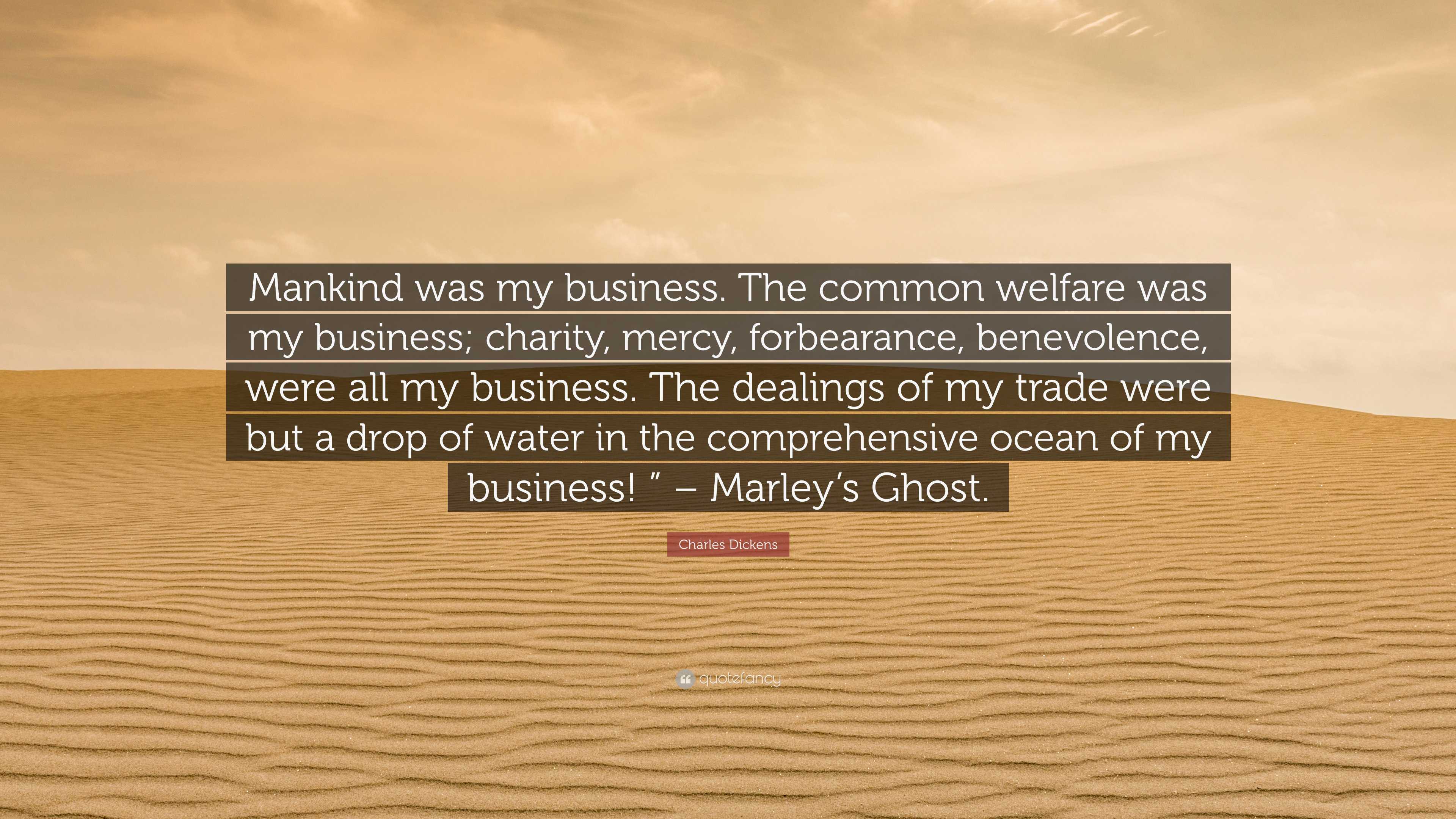 Charles Dickens Quote: “Mankind was my business. The common welfare was ...