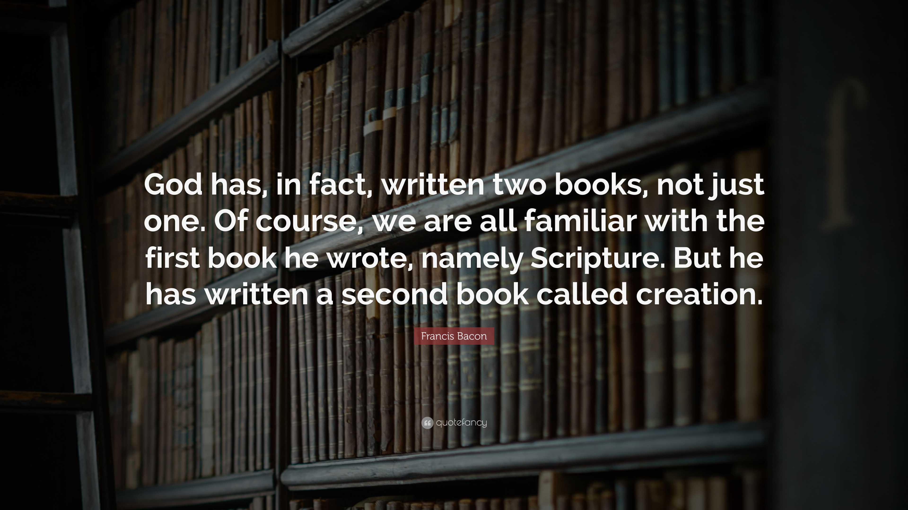 Francis Bacon Quote: “God has, in fact, written two books, not just one ...