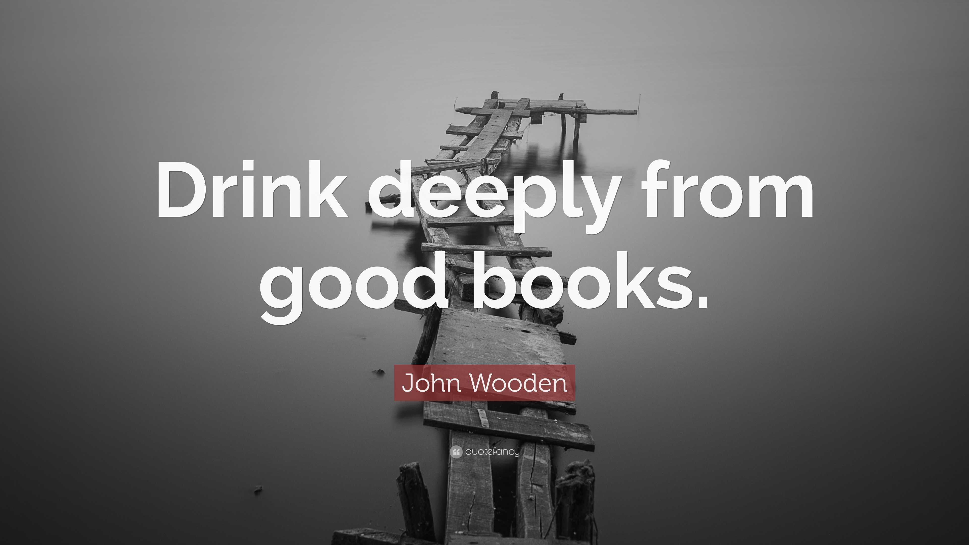John Wooden Quote: “Drink deeply from good books.”