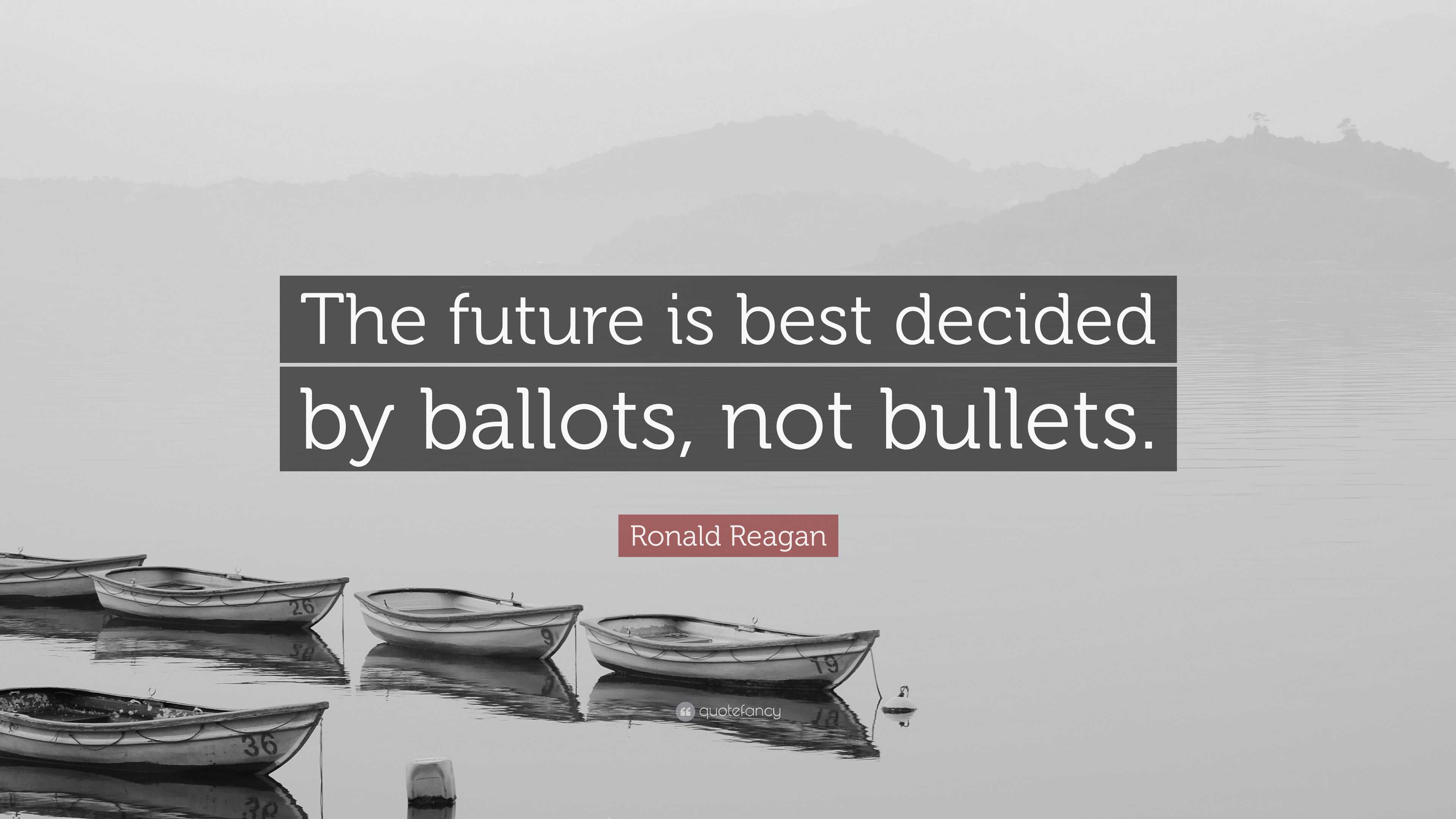 Ronald Reagan Quote: “The future is best decided by ballots, not bullets.”
