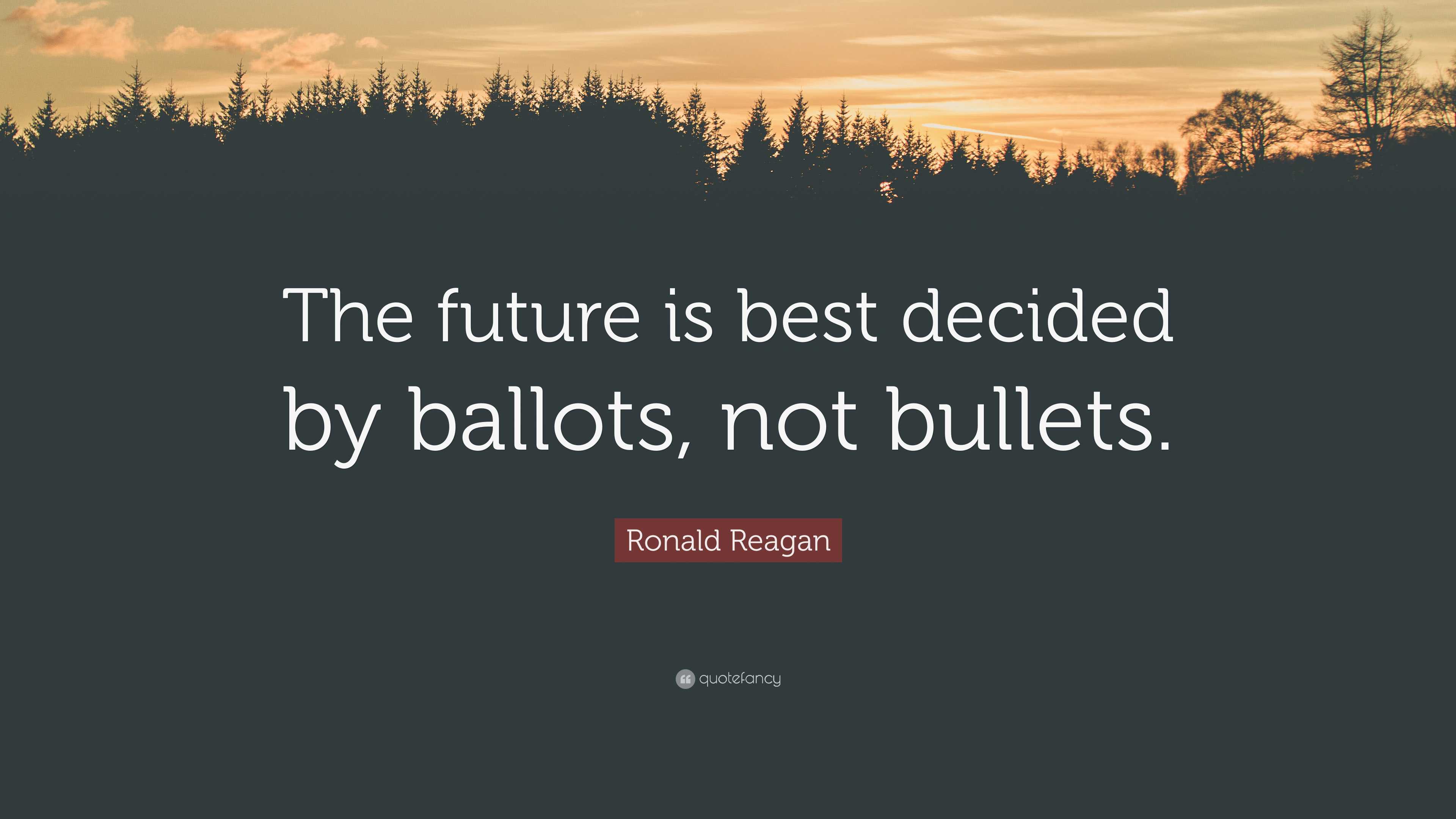 Ronald Reagan Quote: “The future is best decided by ballots, not bullets.”
