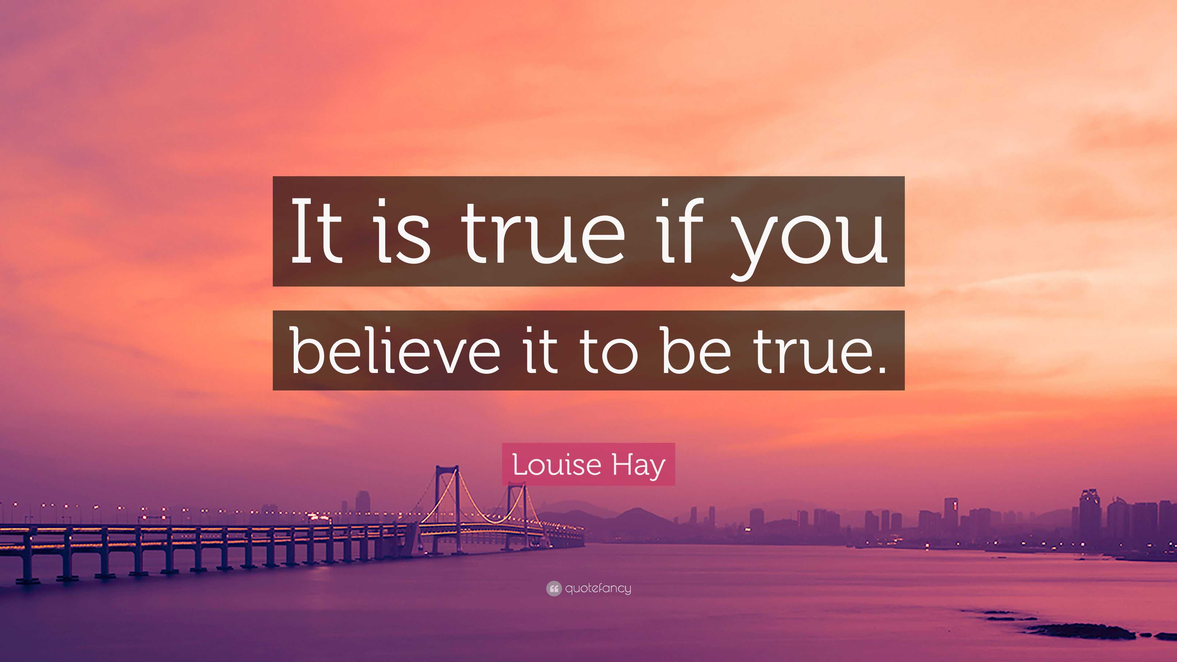Louise Hay Quote: “It is true if you believe it to be true.”