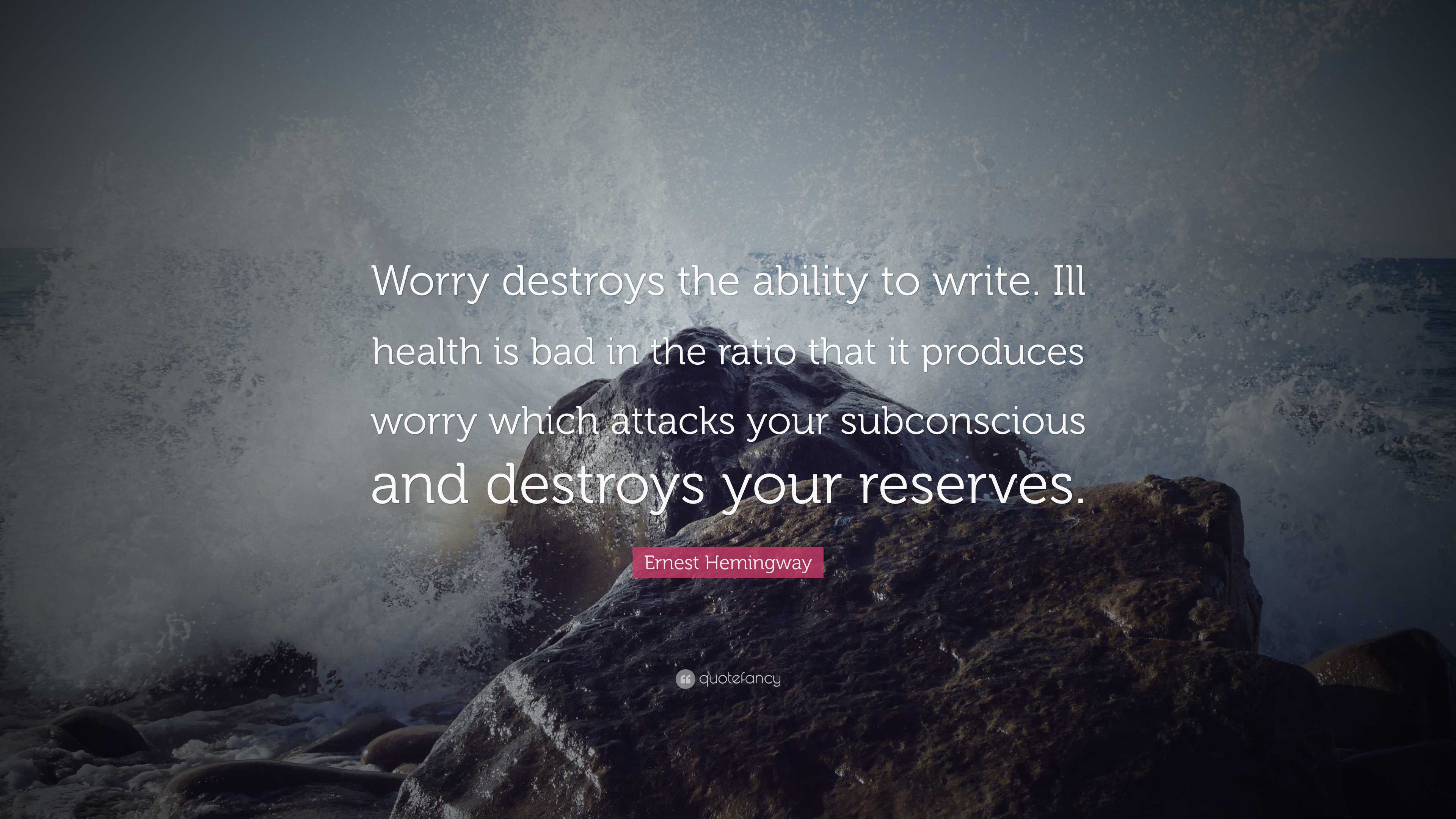 Ernest Hemingway Quote: “Worry destroys the ability to write. Ill ...