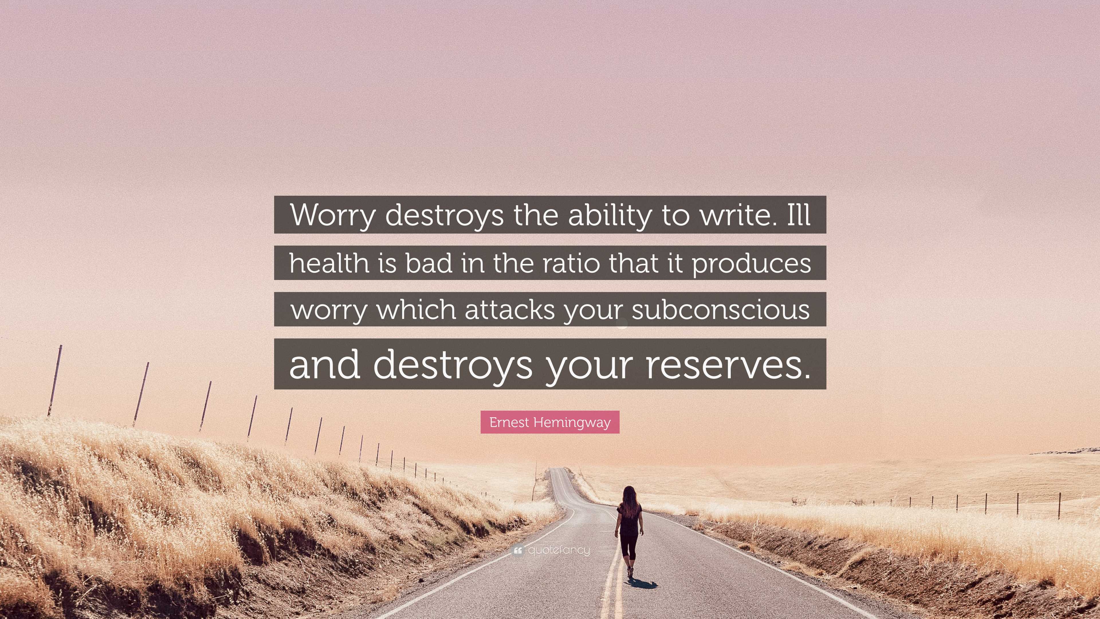 Ernest Hemingway Quote: “Worry destroys the ability to write. Ill ...