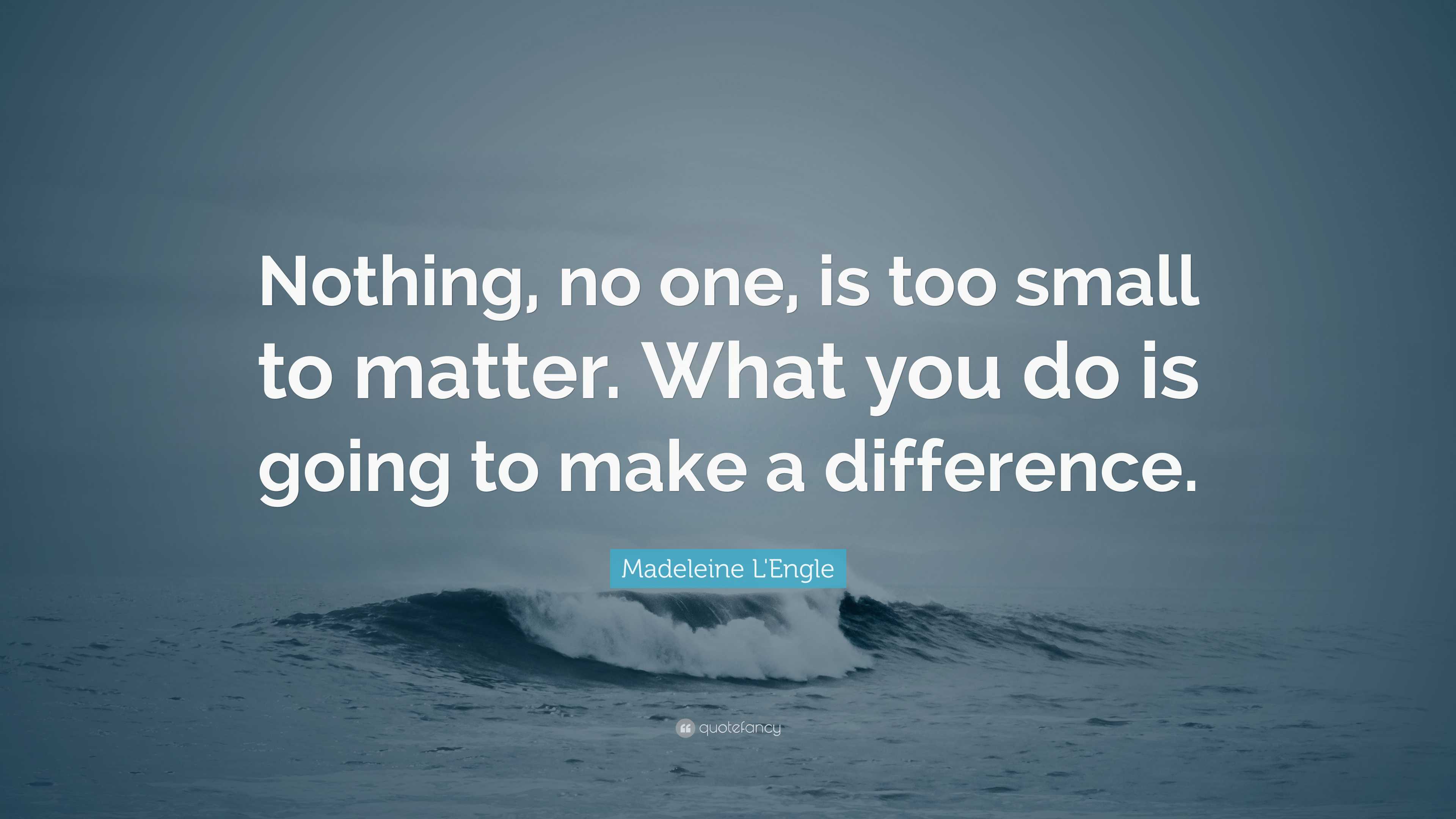 Madeleine L'Engle Quote: “Nothing, no one, is too small to matter. What ...