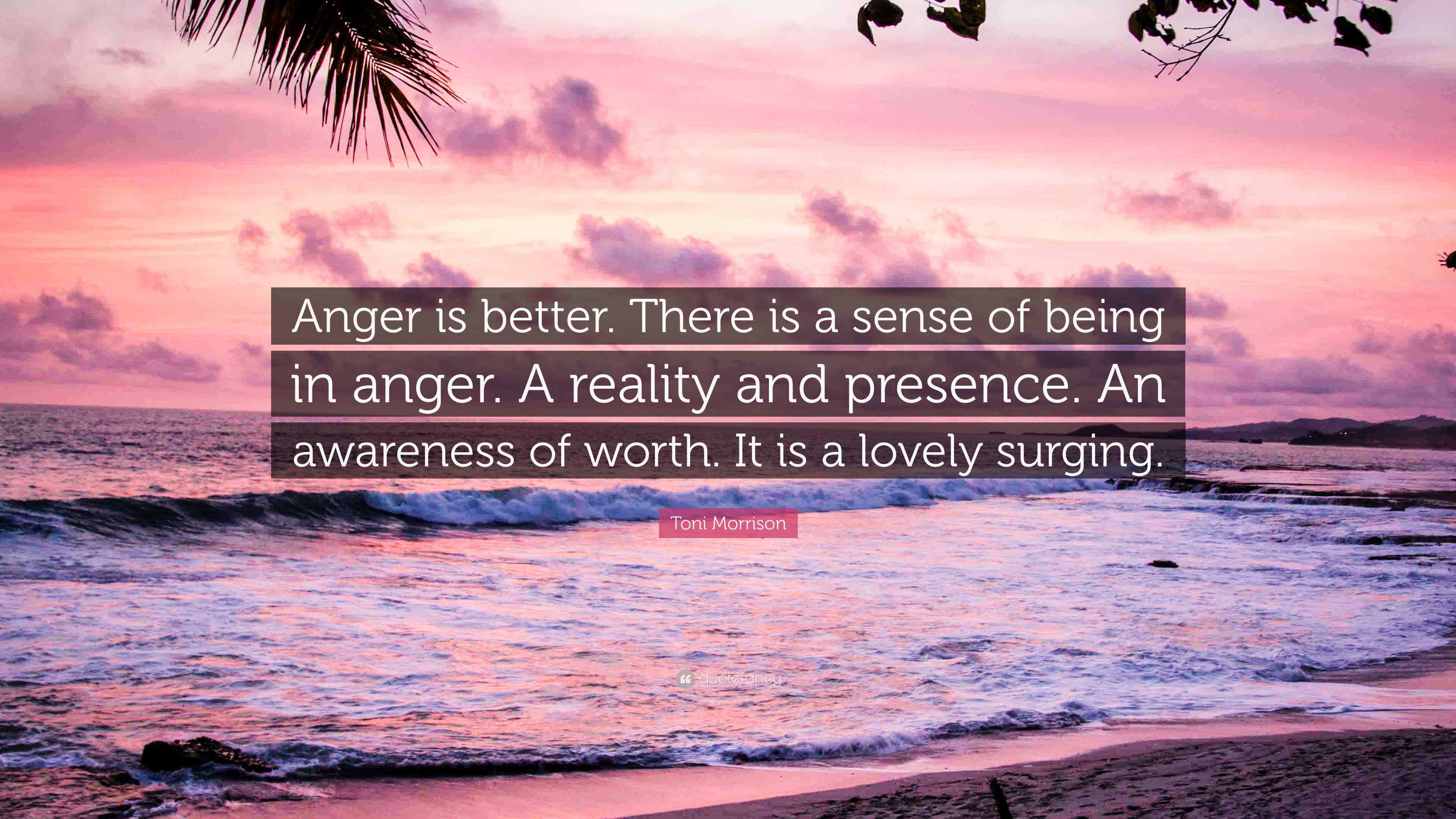 Toni Morrison Quote: “Anger is better. There is a sense of being in ...