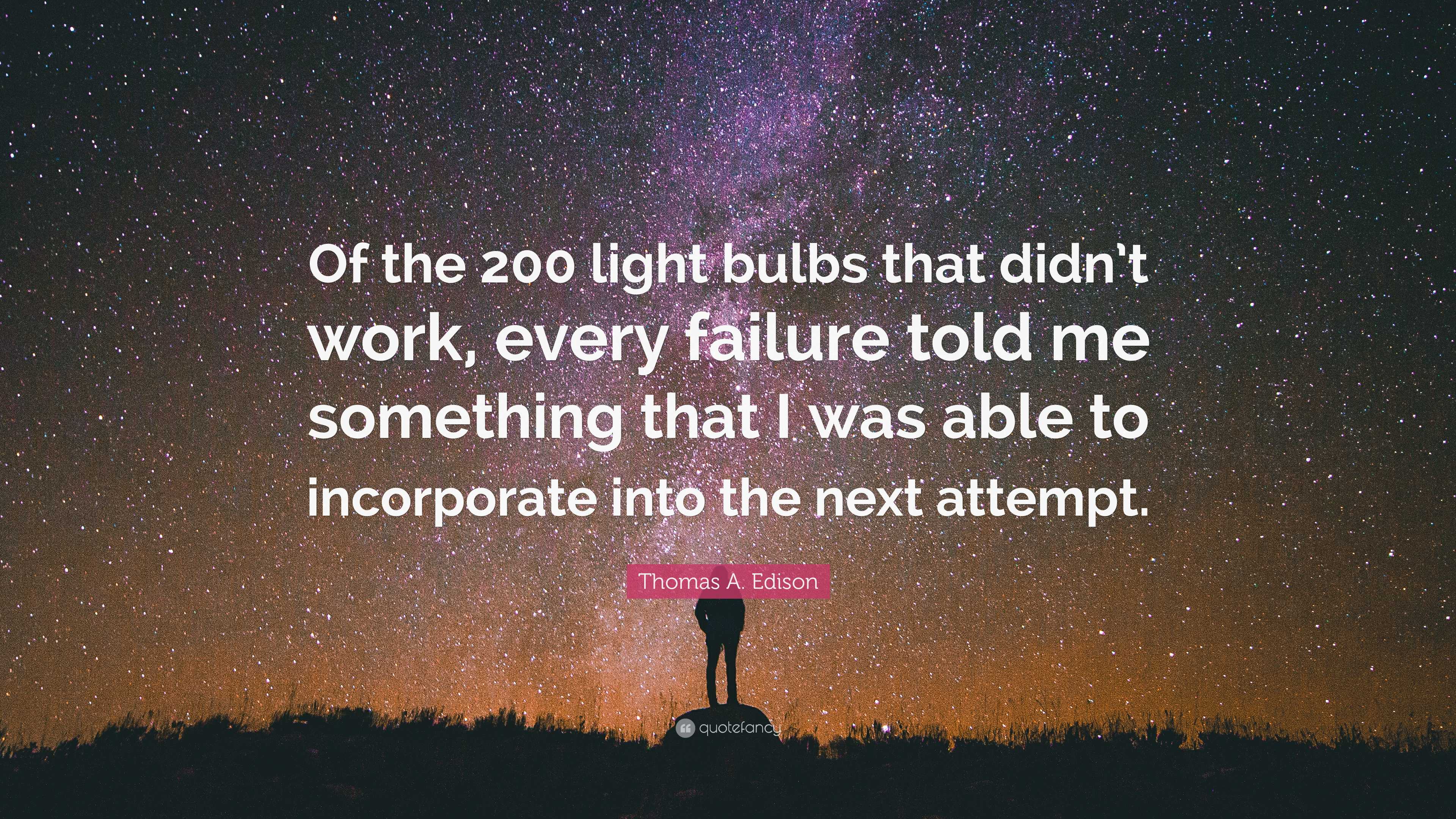 Thomas A. Edison Quote: “Of the 200 light bulbs that didn’t work, every ...