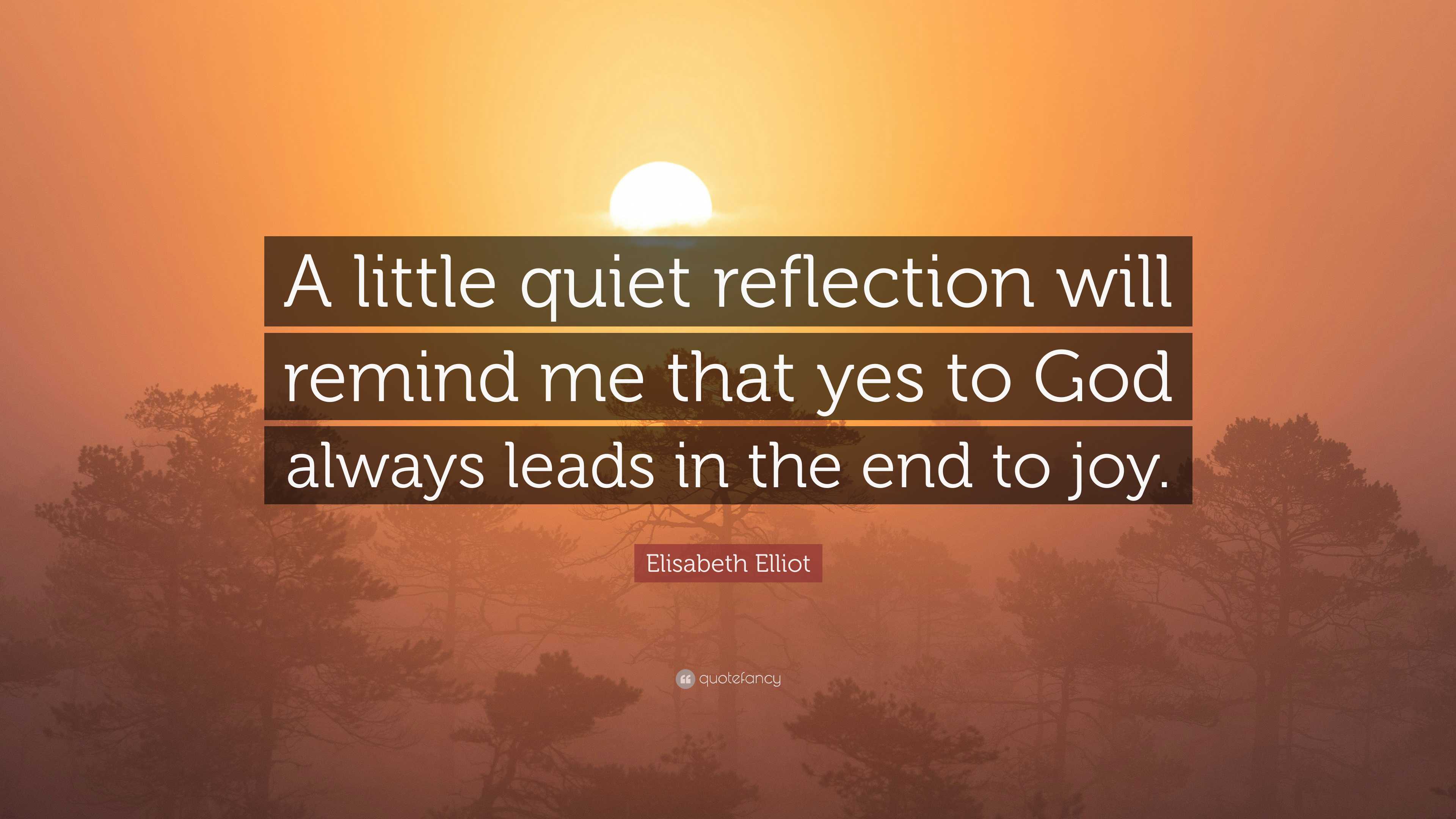Elisabeth Elliot Quote: “A little quiet reflection will remind me that ...