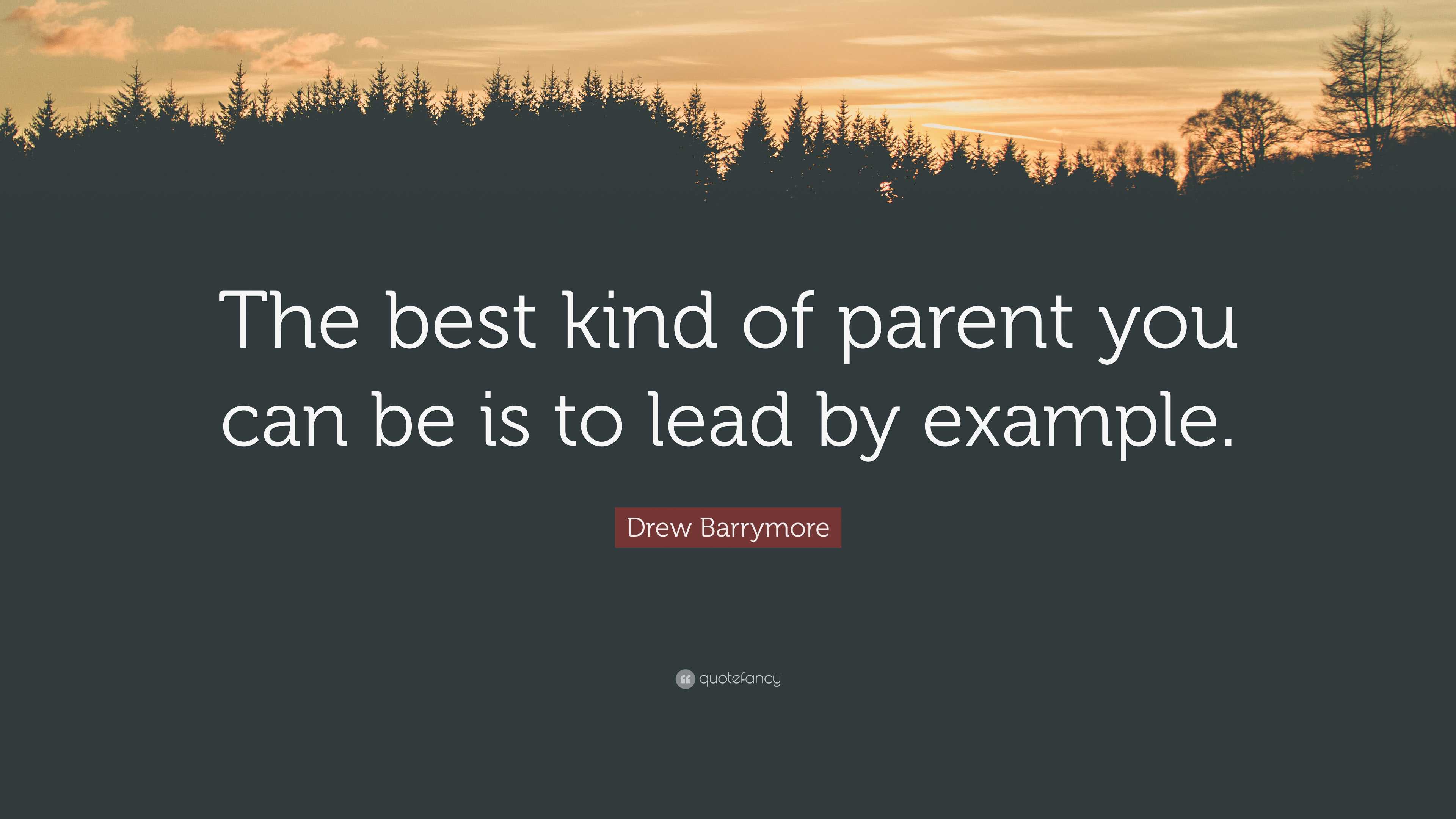 Drew Barrymore Quote: “The best kind of parent you can be is to lead by ...