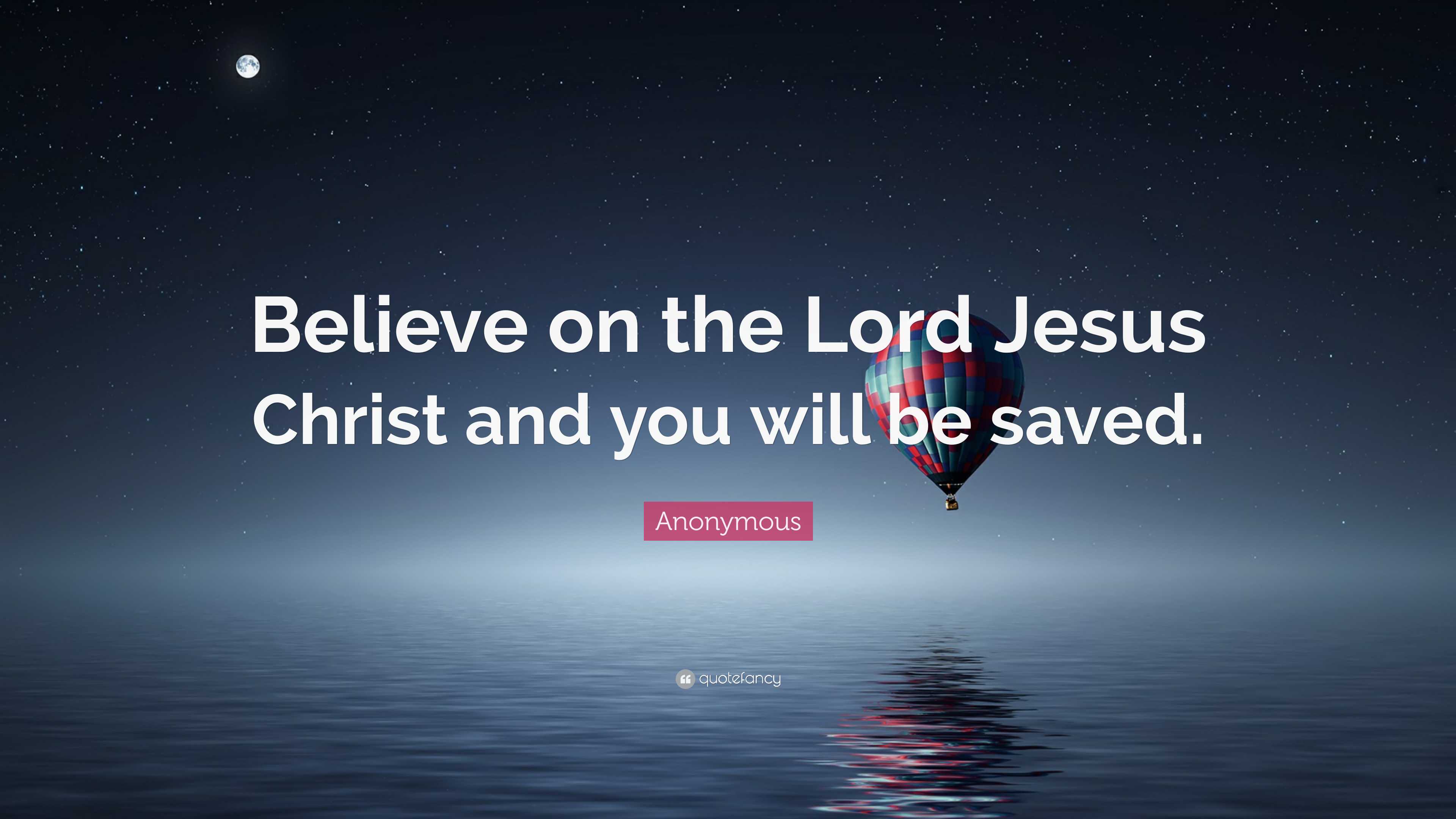 Anonymous Quote: “Believe on the Lord Jesus Christ and you will be saved.”