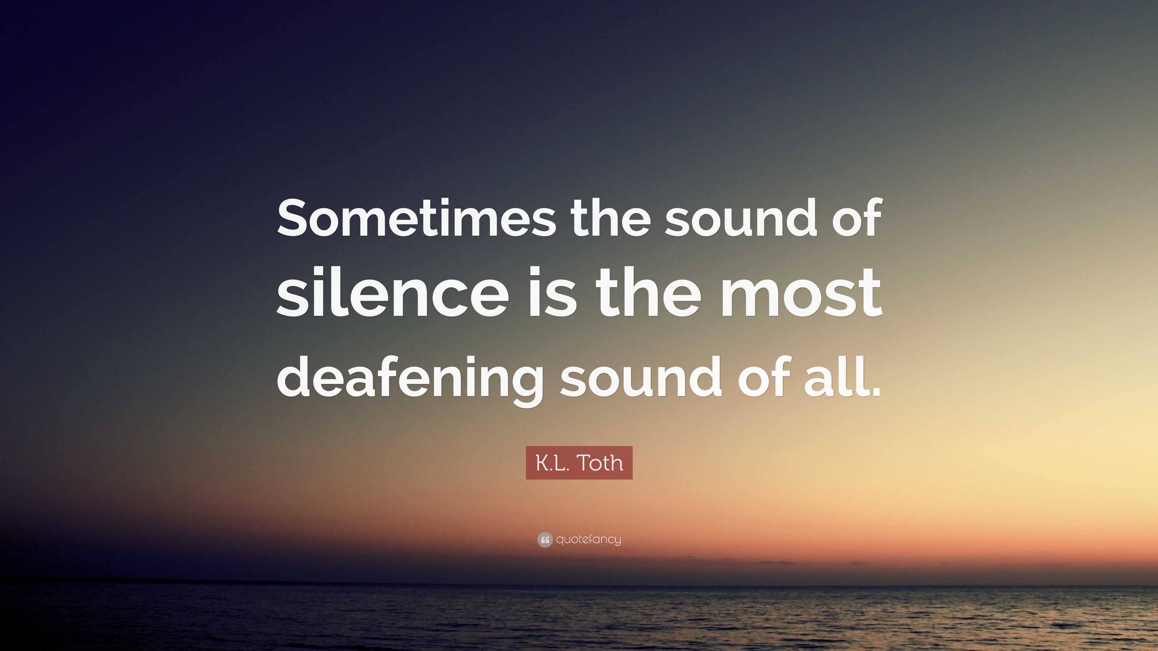 K.L. Toth Quote: “Sometimes the sound of silence is the most deafening ...