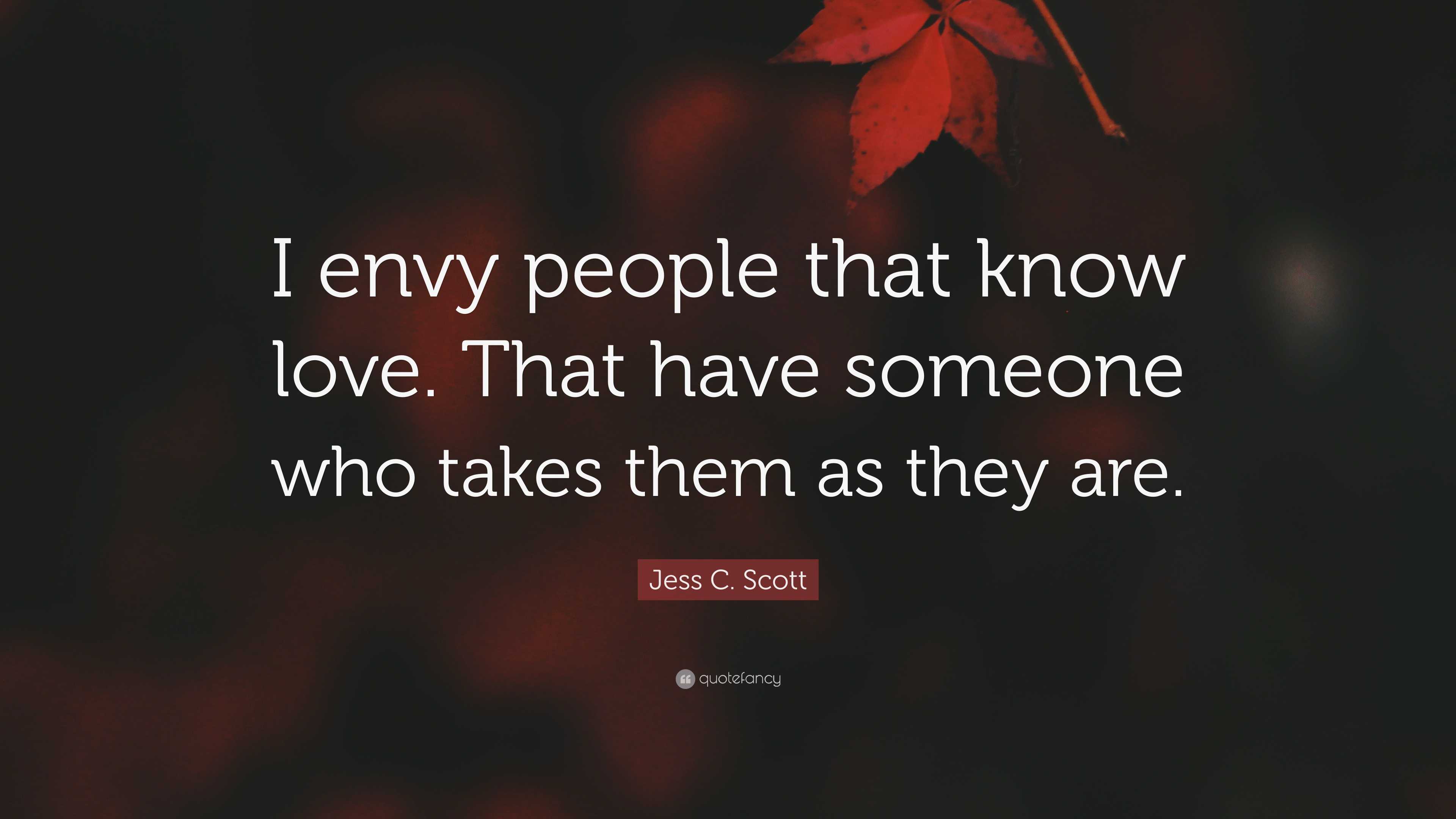 Jess C. Scott Quote: “I envy people that know love. That have someone ...