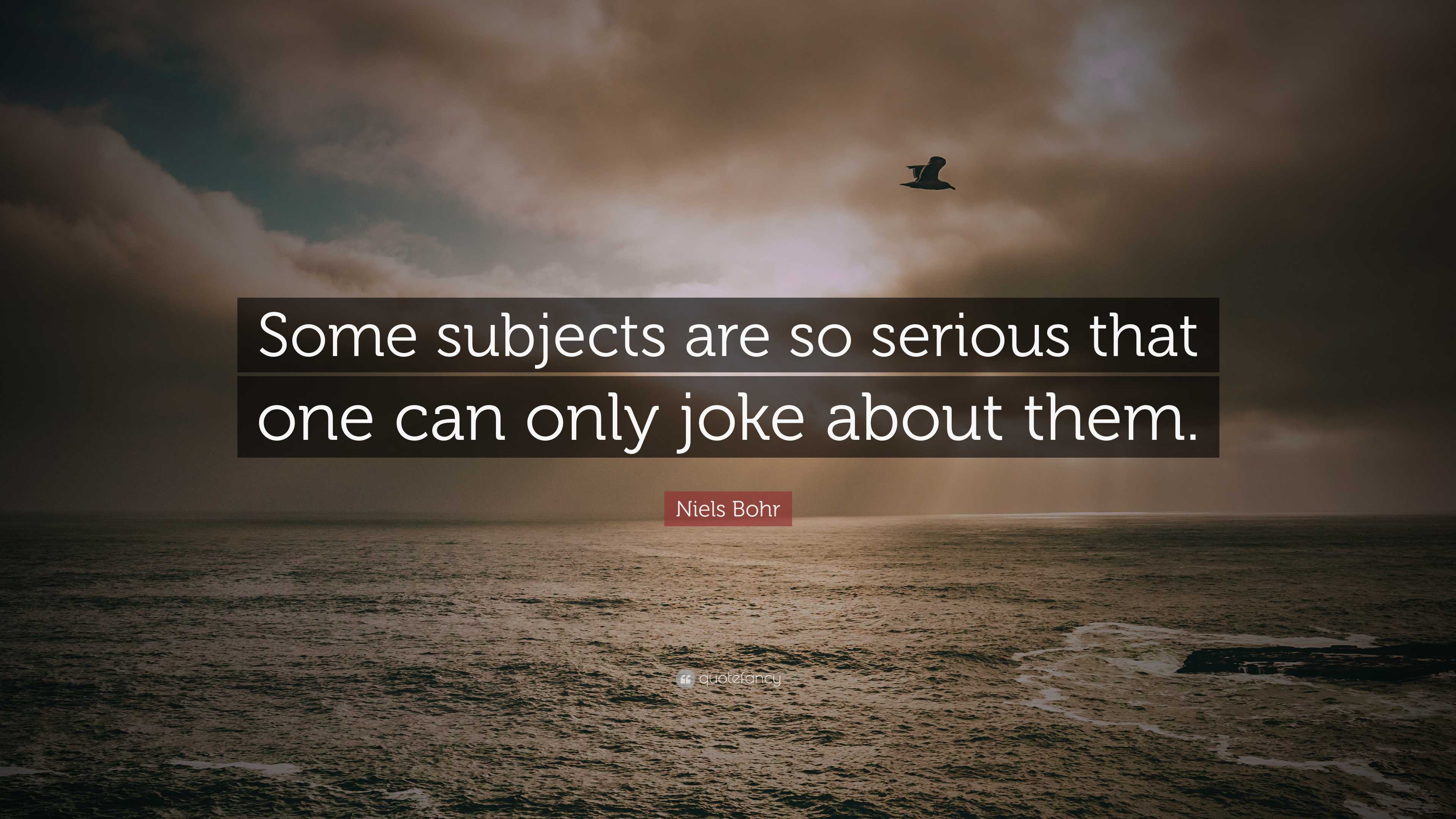 Niels Bohr Quote: “Some subjects are so serious that one can only joke ...