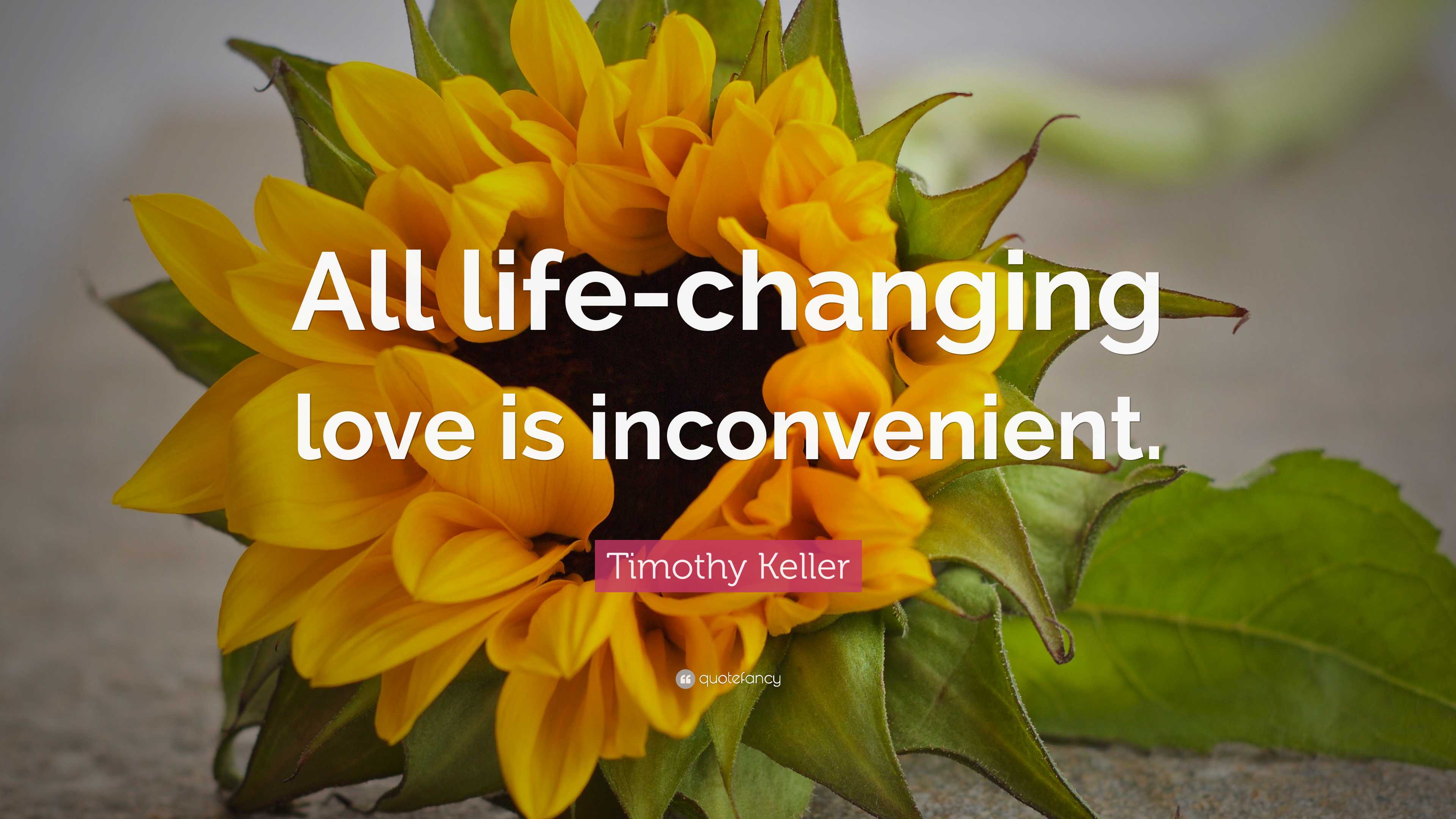 Timothy Keller Quote: “All life-changing love is inconvenient.”