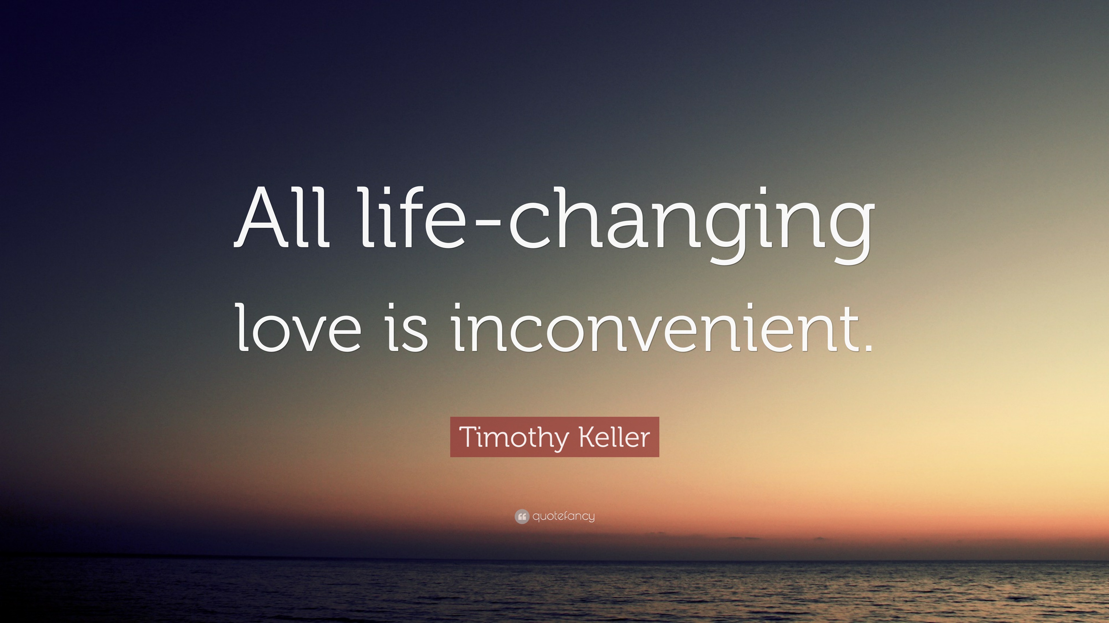 Timothy Keller Quote: “All life-changing love is inconvenient.”