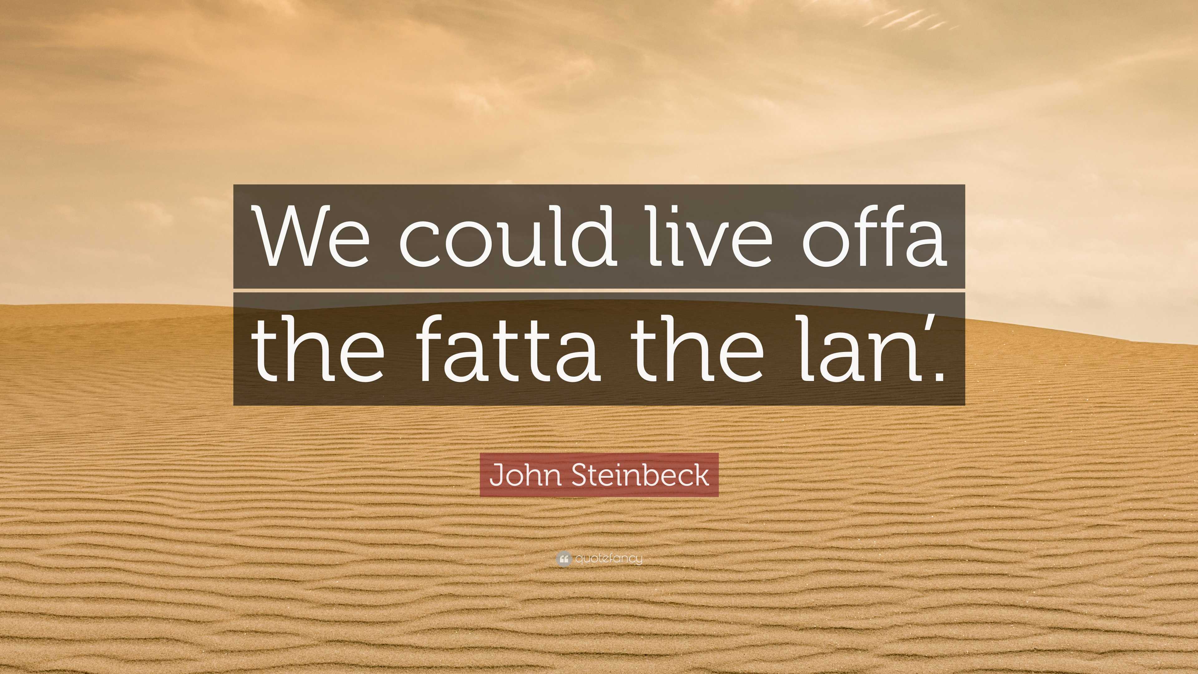John Steinbeck Quote: “We could live offa the fatta the lan’.”