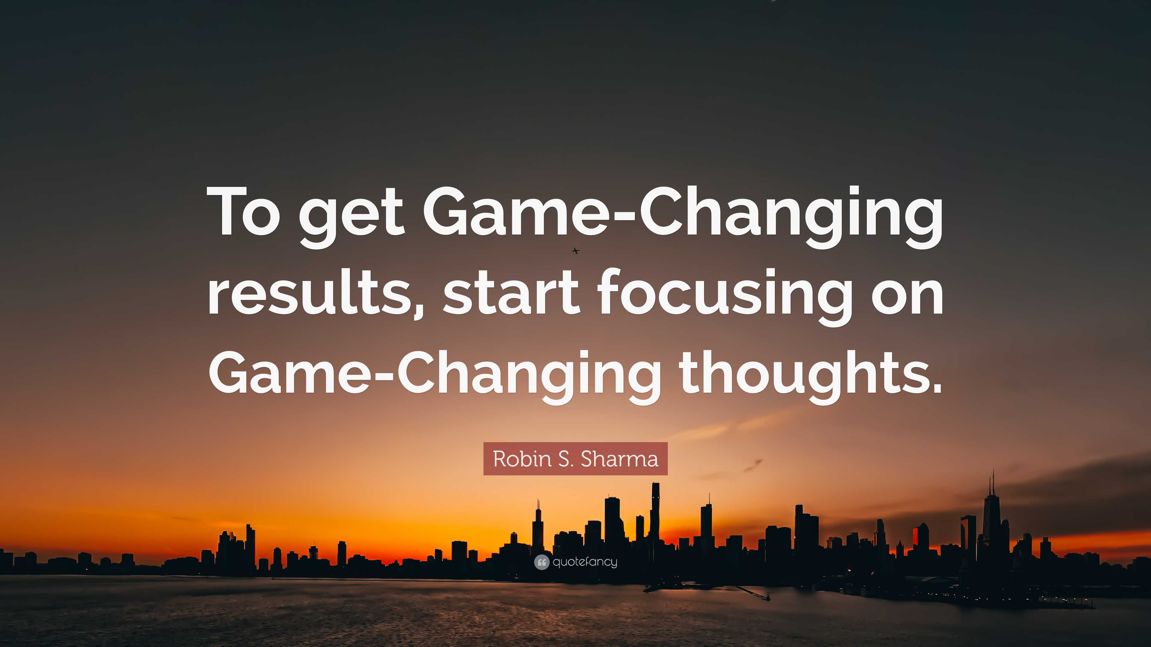 Robin S. Sharma Quote: “To get Game-Changing results, start focusing on ...