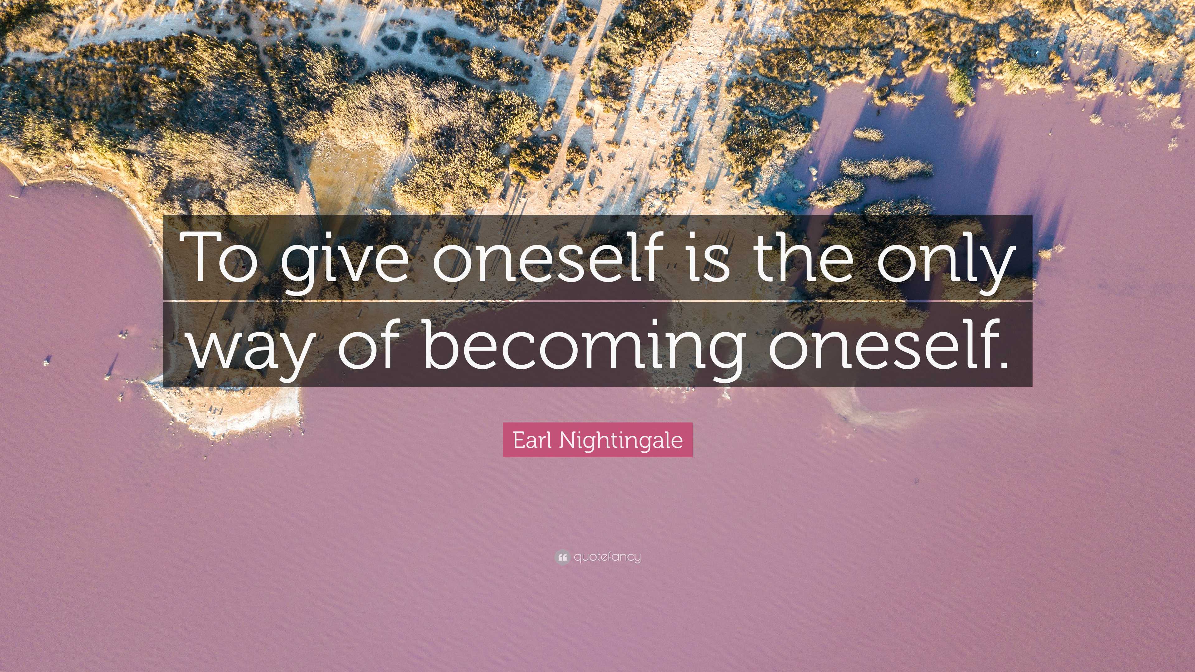 Earl Nightingale Quote: “To give oneself is the only way of becoming ...