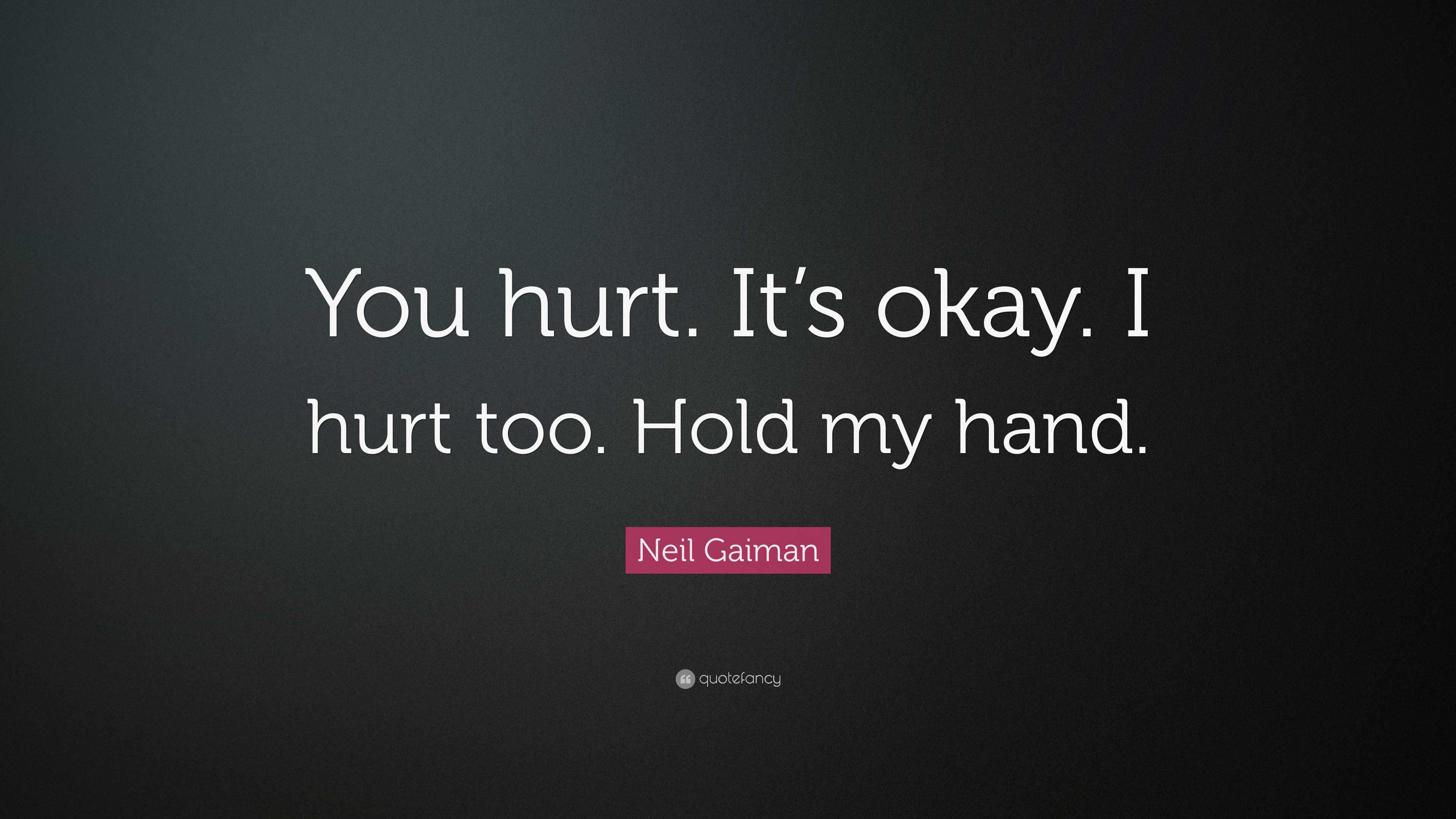 Neil Gaiman Quote: “You hurt. It’s okay. I hurt too. Hold my hand.”