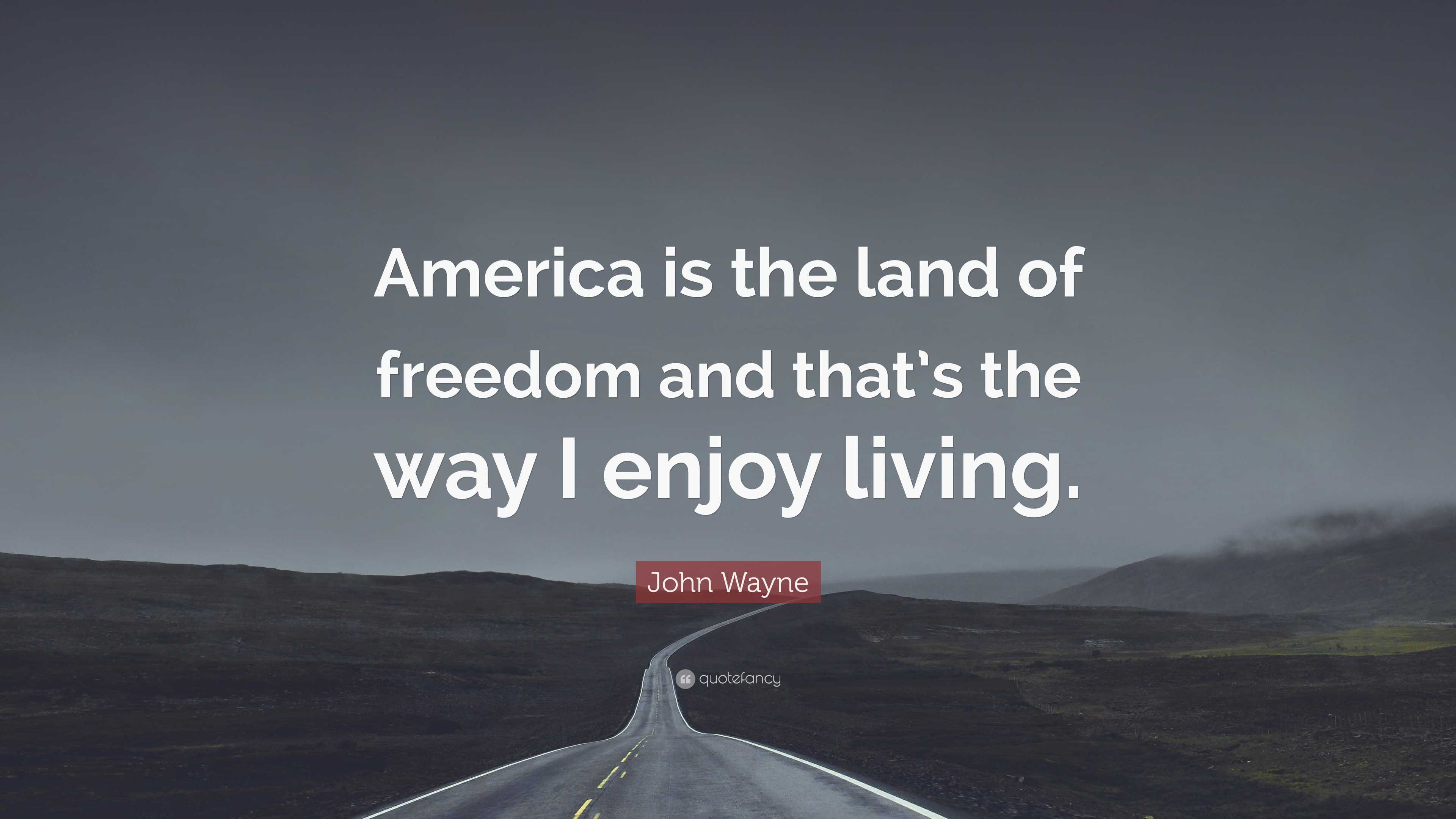 John Wayne Quote: “America is the land of freedom and that’s the way I ...