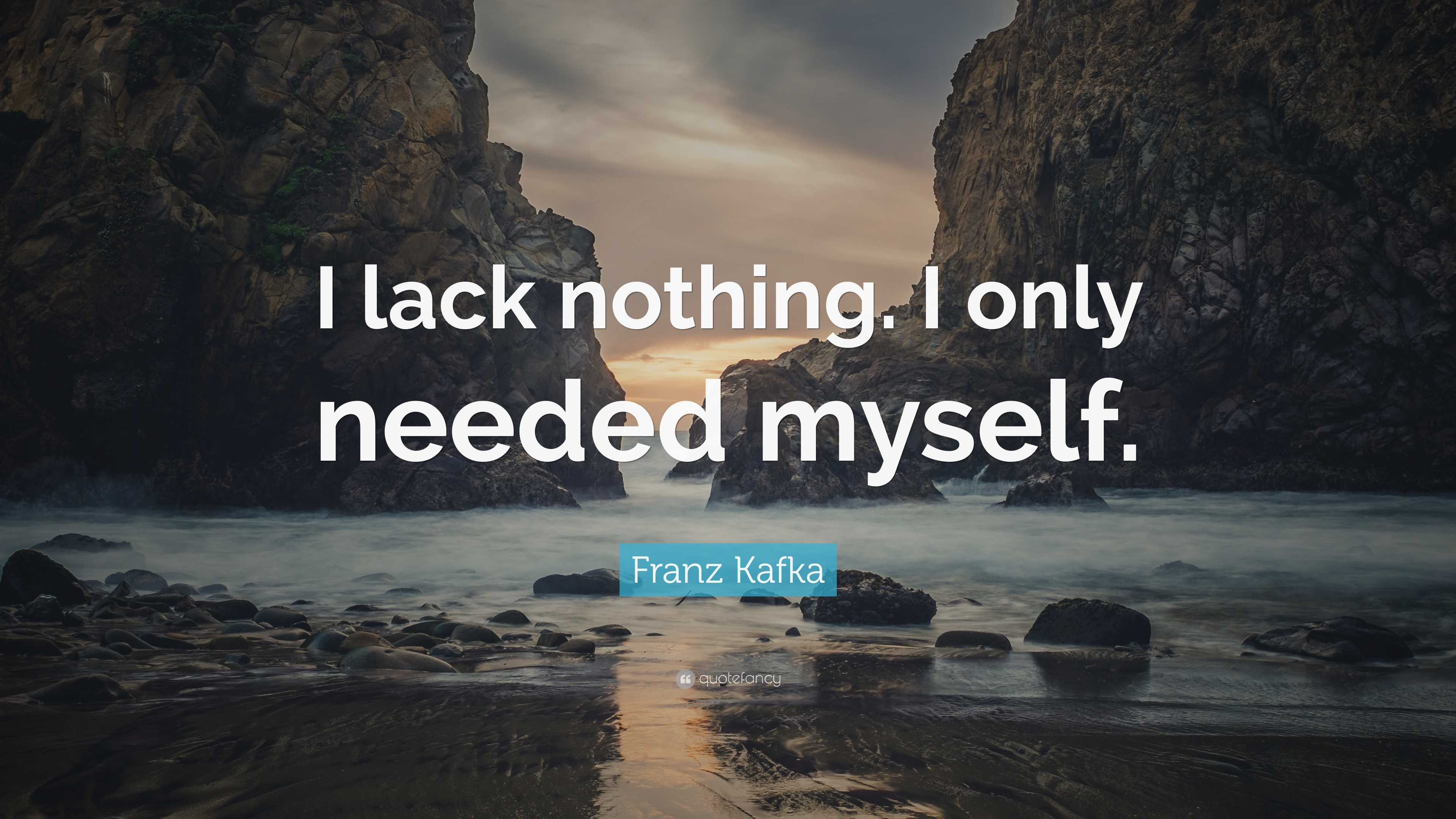 Franz Kafka Quote: “I lack nothing. I only needed myself.”