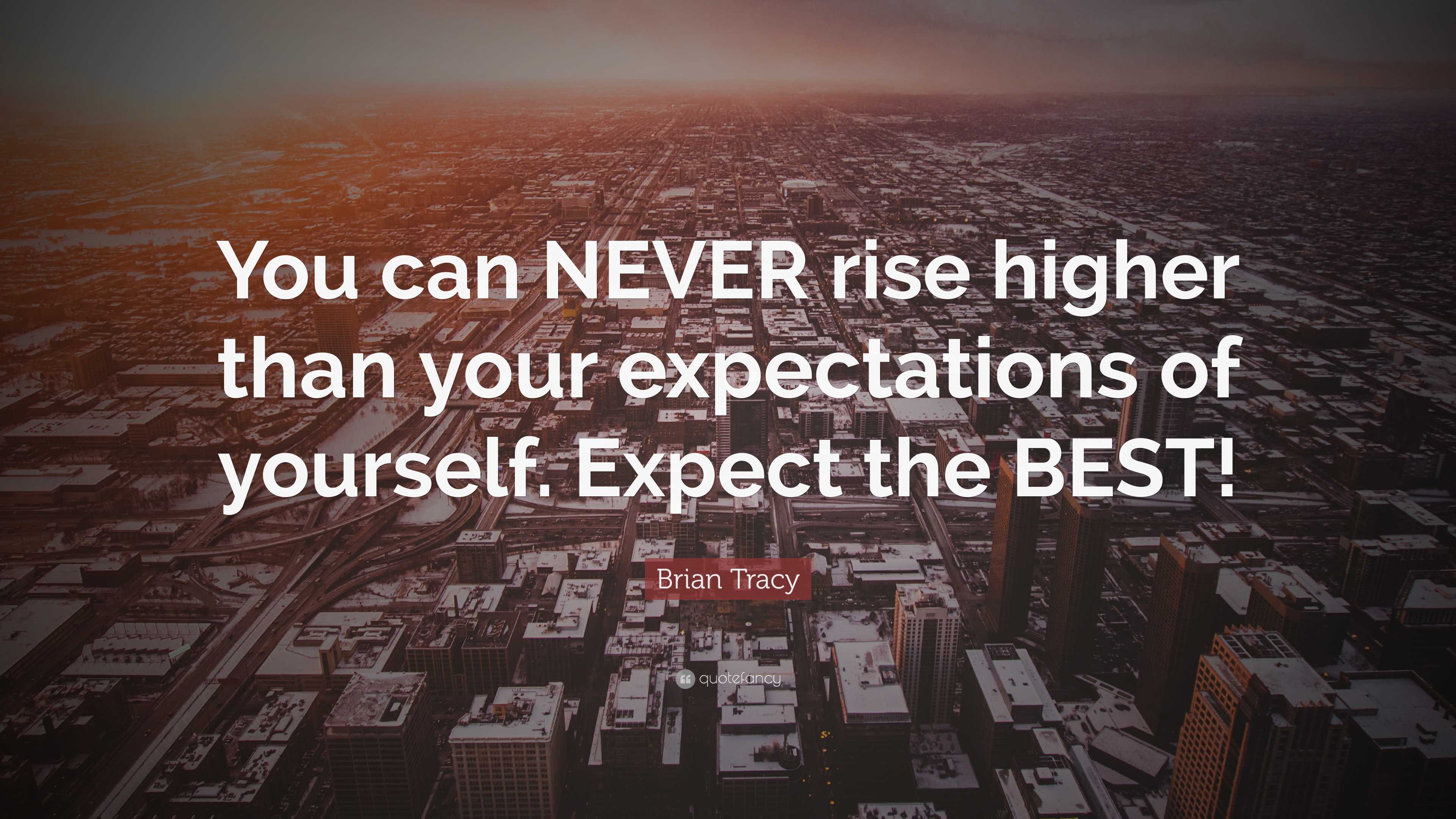 Brian Tracy Quote: “You can NEVER rise higher than your expectations of ...