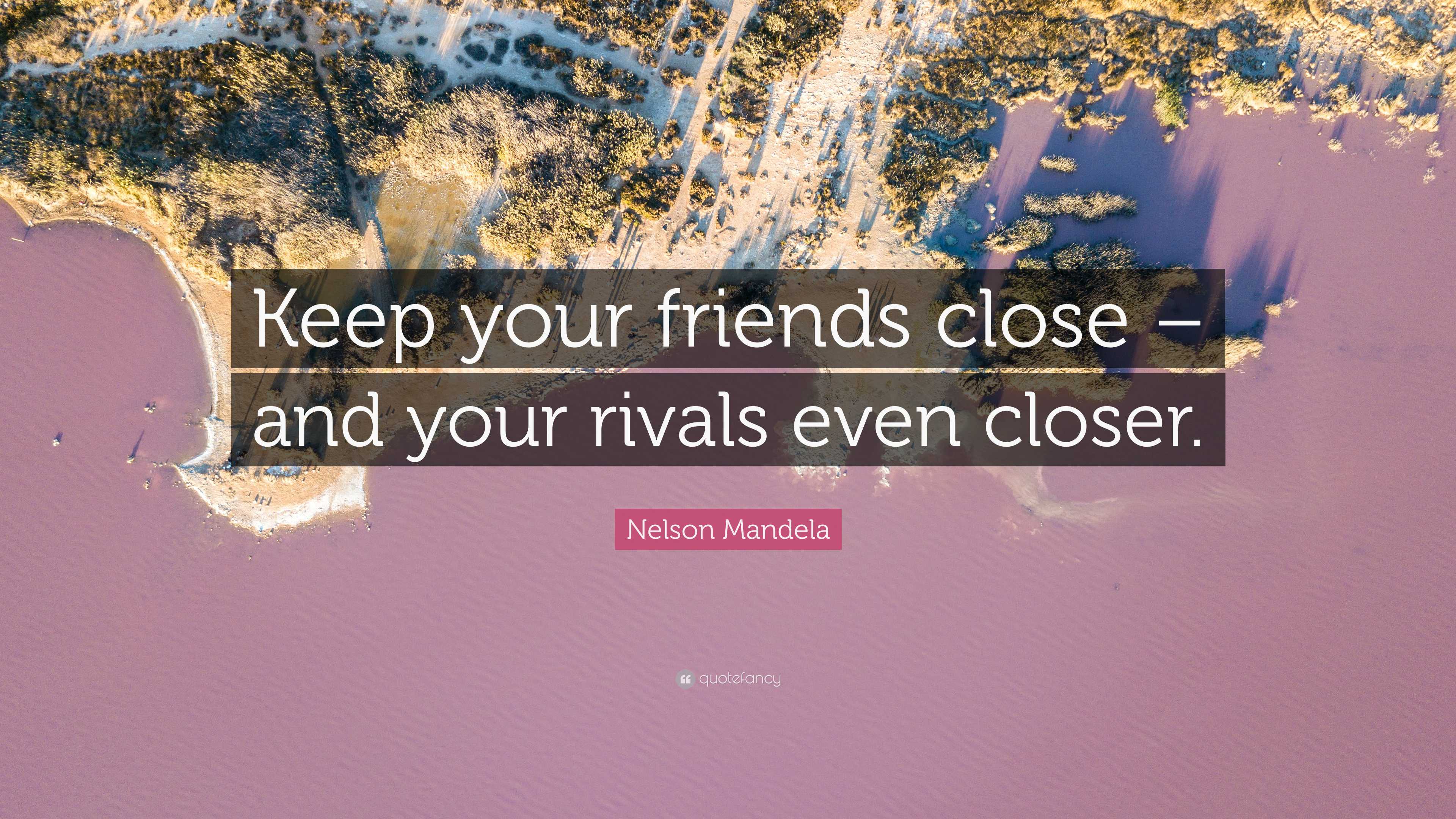 Nelson Mandela Quote: “Keep your friends close – and your rivals even ...