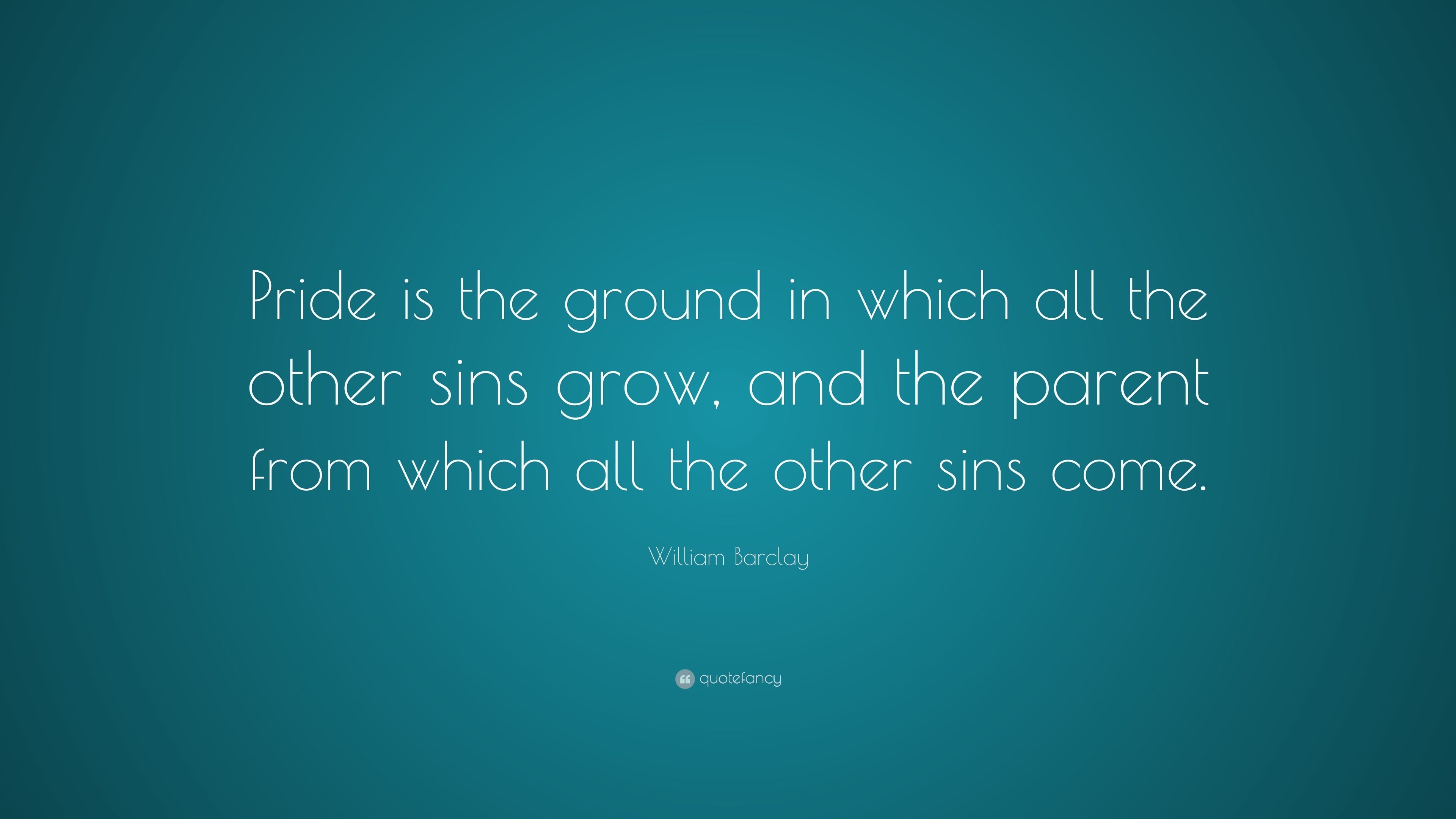 William Barclay Quote: “Pride is the ground in which all the other sins ...