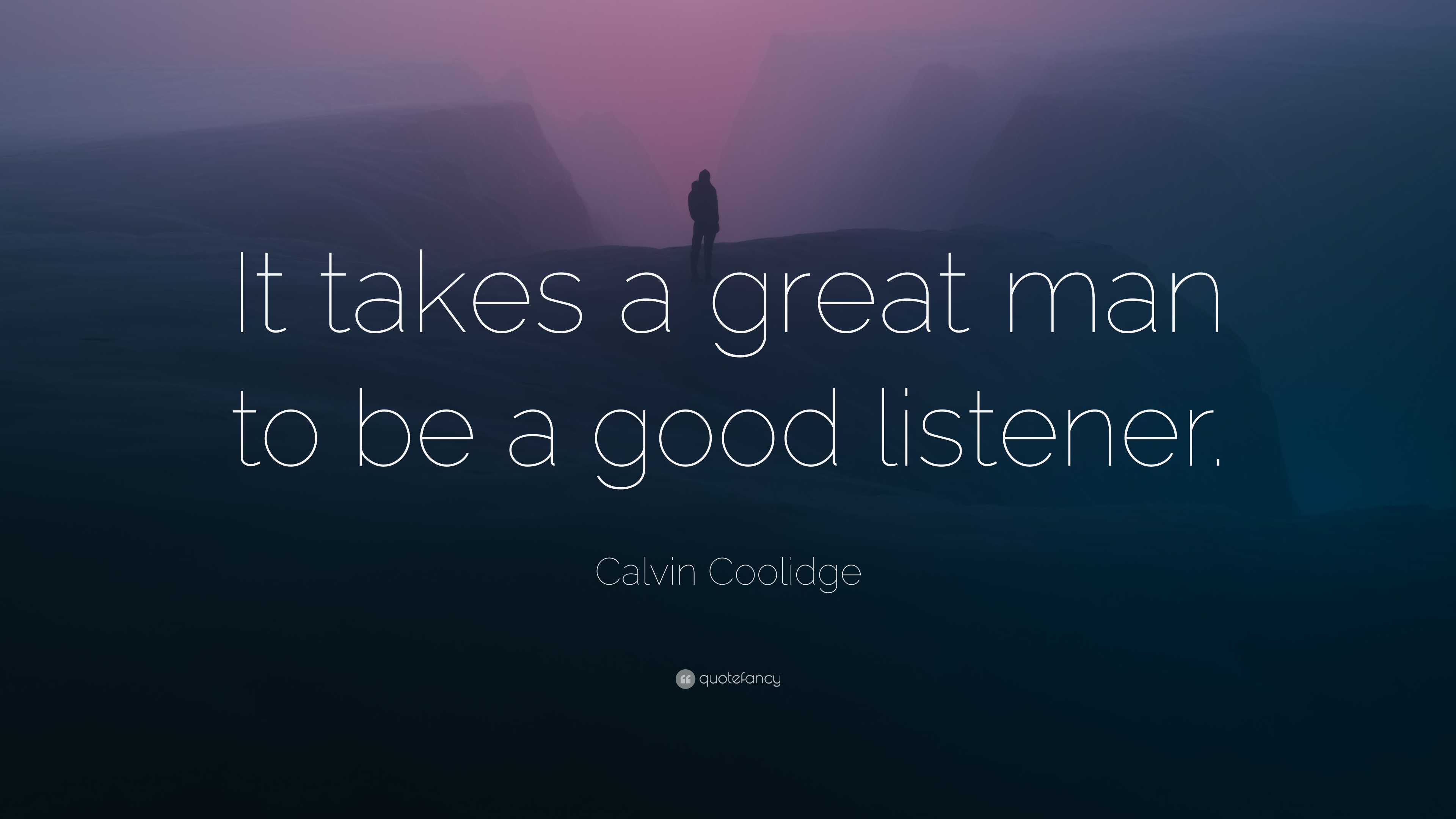 Calvin Coolidge Quote: “It takes a great man to be a good listener.”