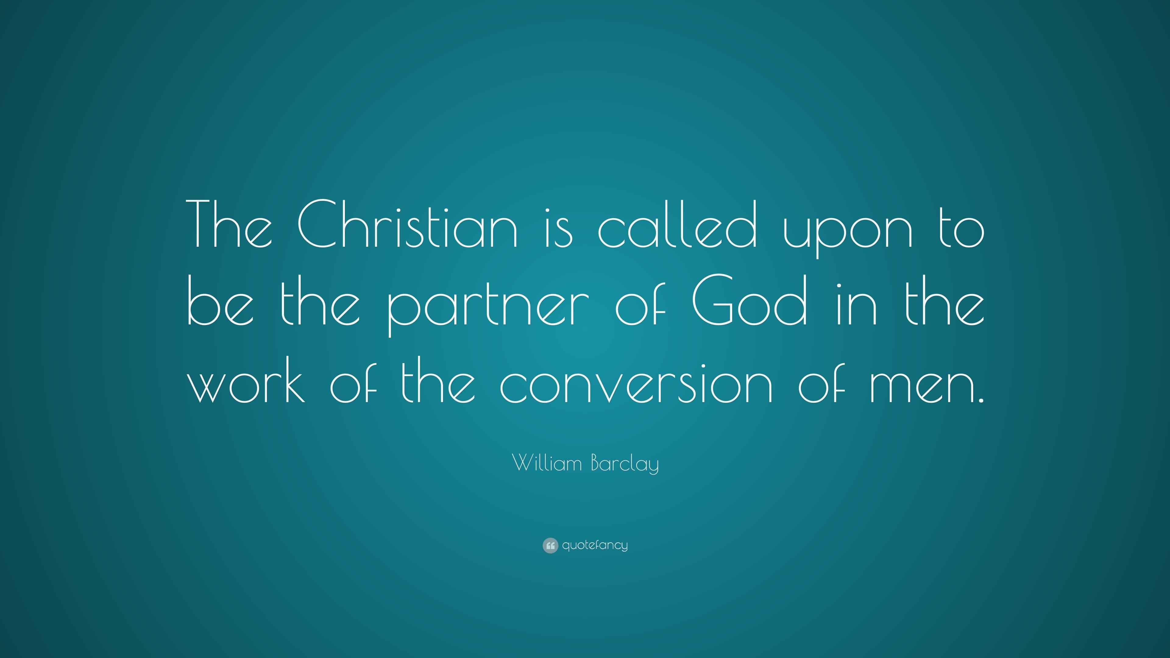 William Barclay Quote: “The Christian is called upon to be the partner ...