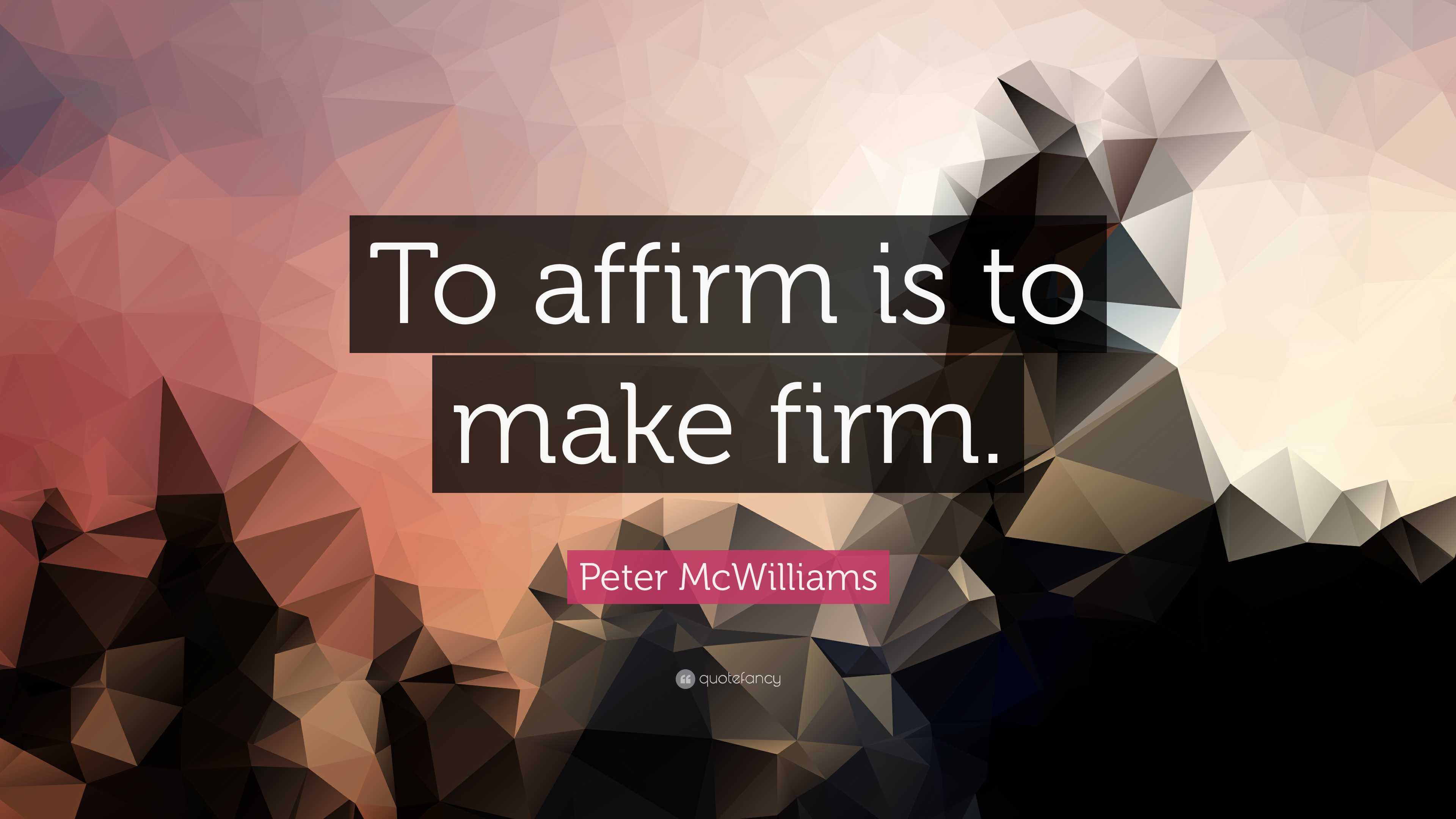 Peter McWilliams Quote: “To affirm is to make firm.”