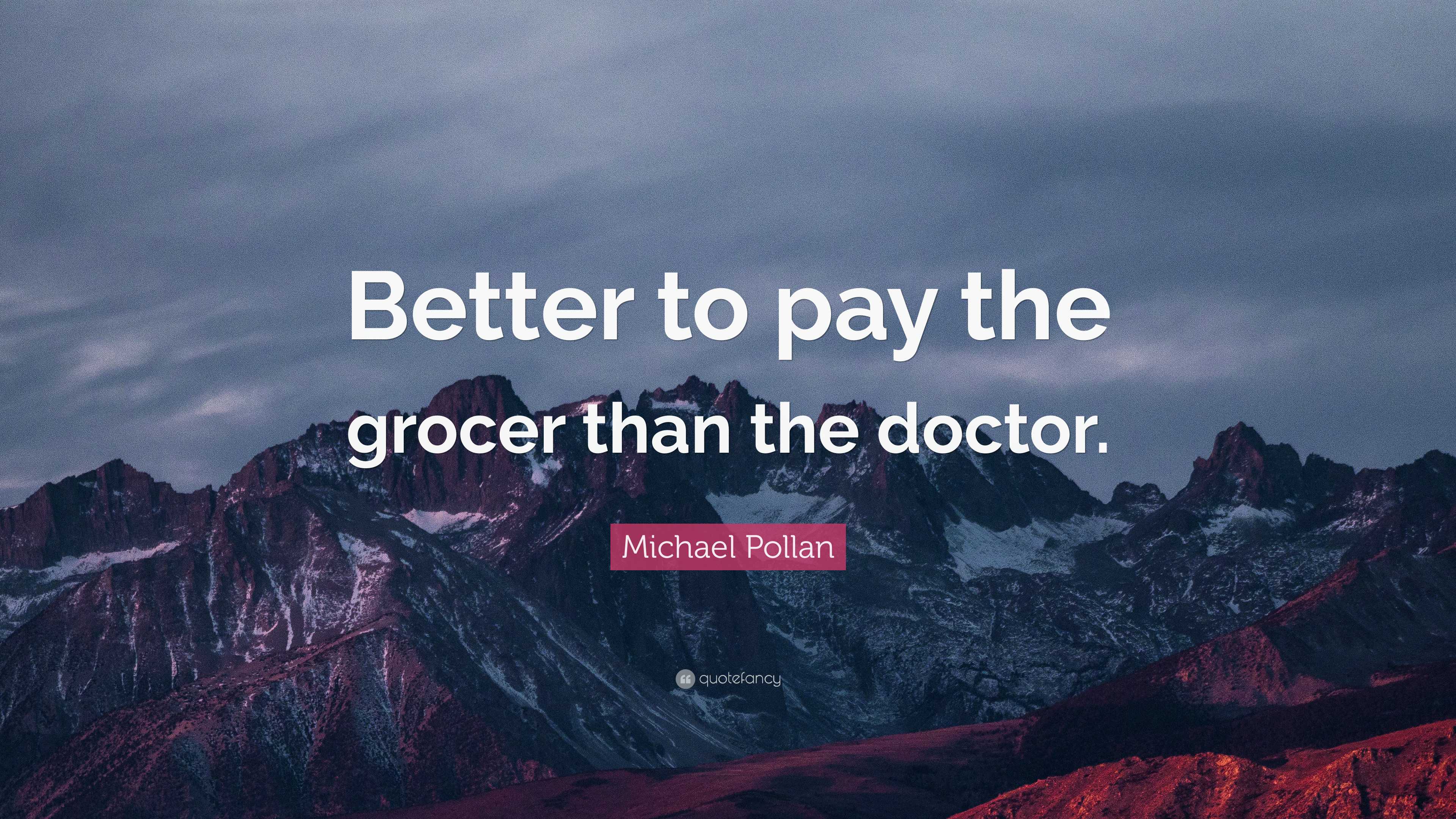 Michael Pollan Quote: “Better to pay the grocer than the doctor.”