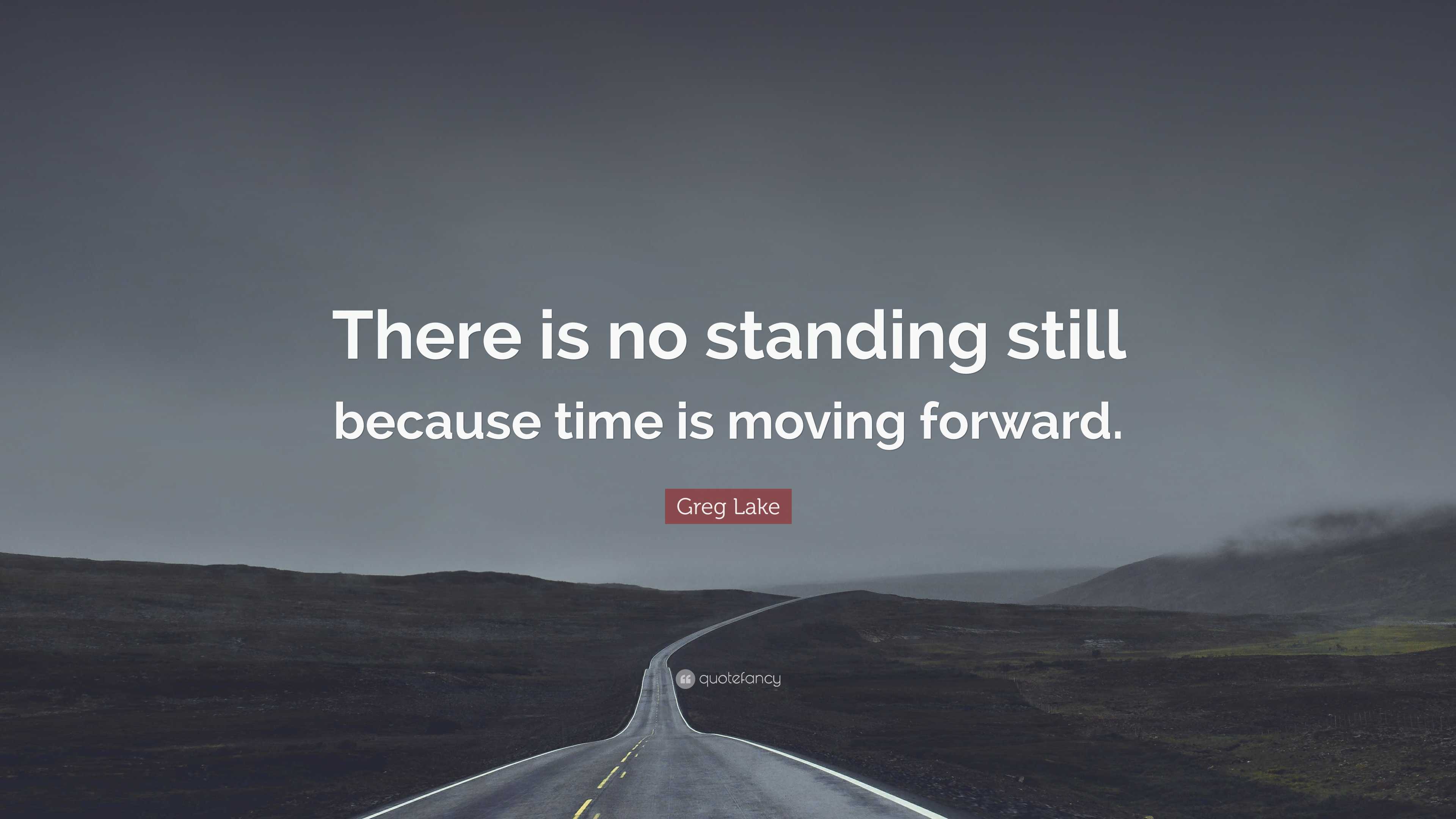 Greg Lake Quote: “There is no standing still because time is moving ...