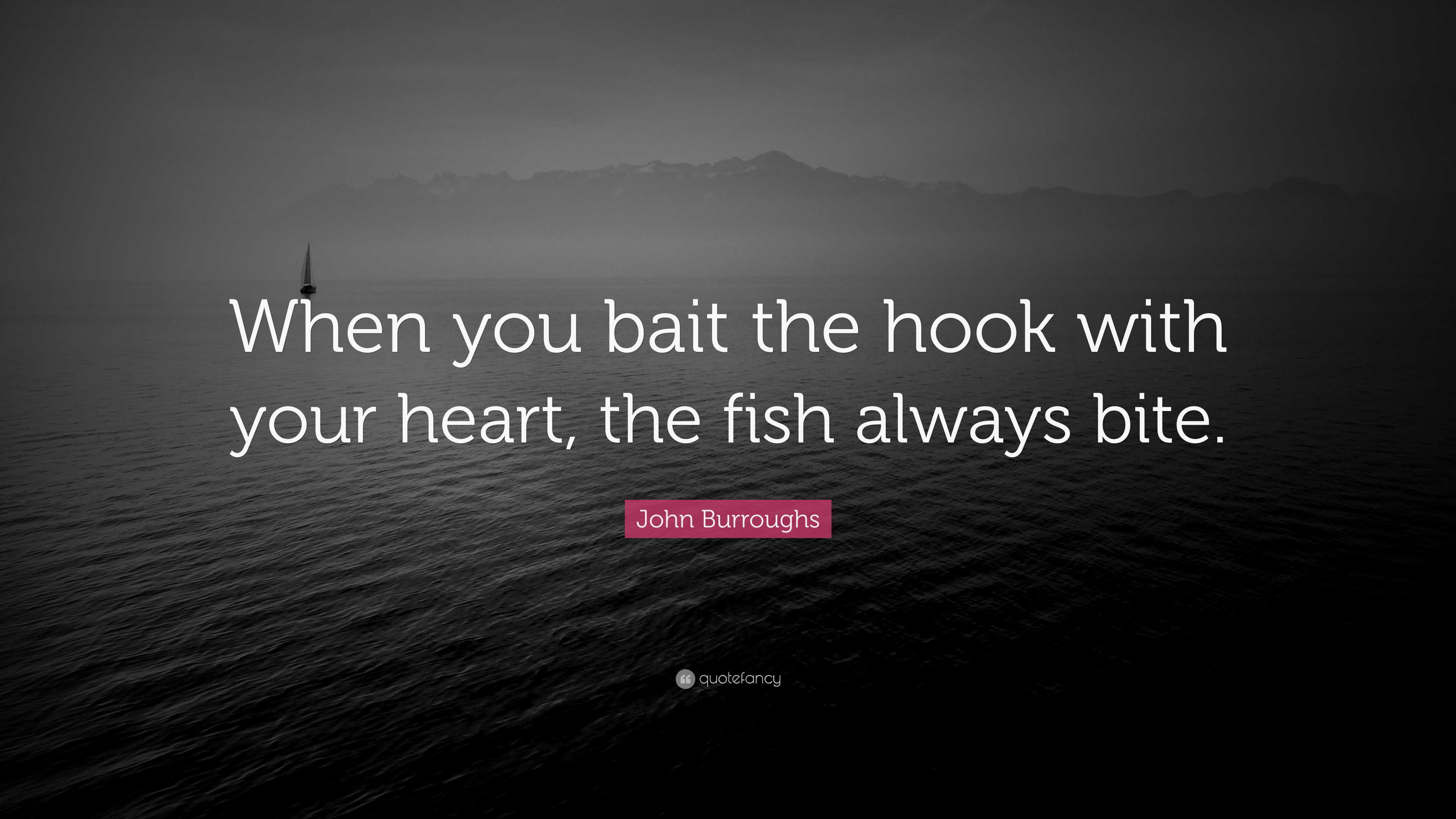 John Burroughs Quote: “When you bait the hook with your heart, the fish ...