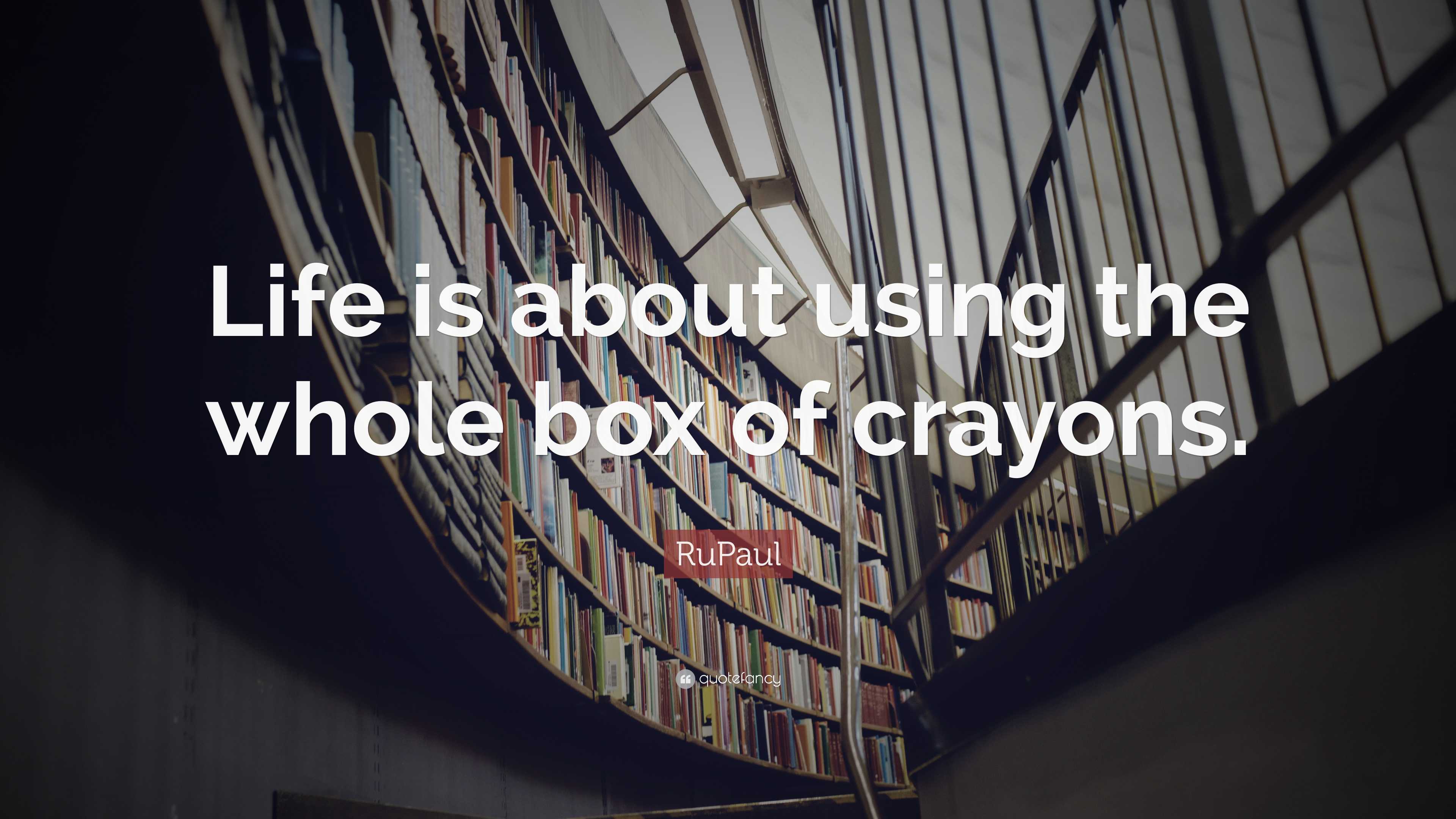RuPaul Quote: “Life is about using the whole box of crayons.”