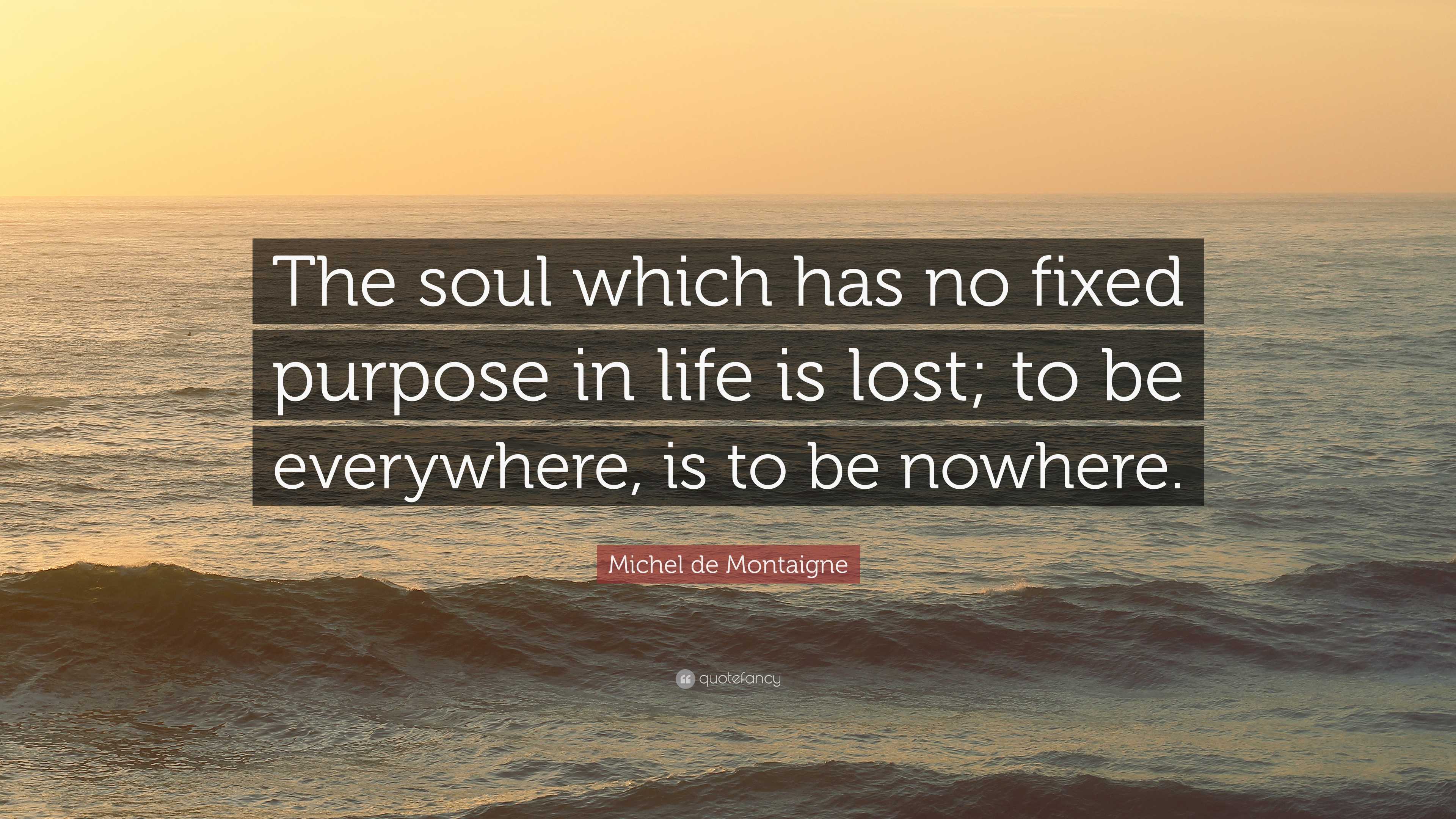 Michel de Montaigne Quote: “The soul which has no fixed purpose in life ...