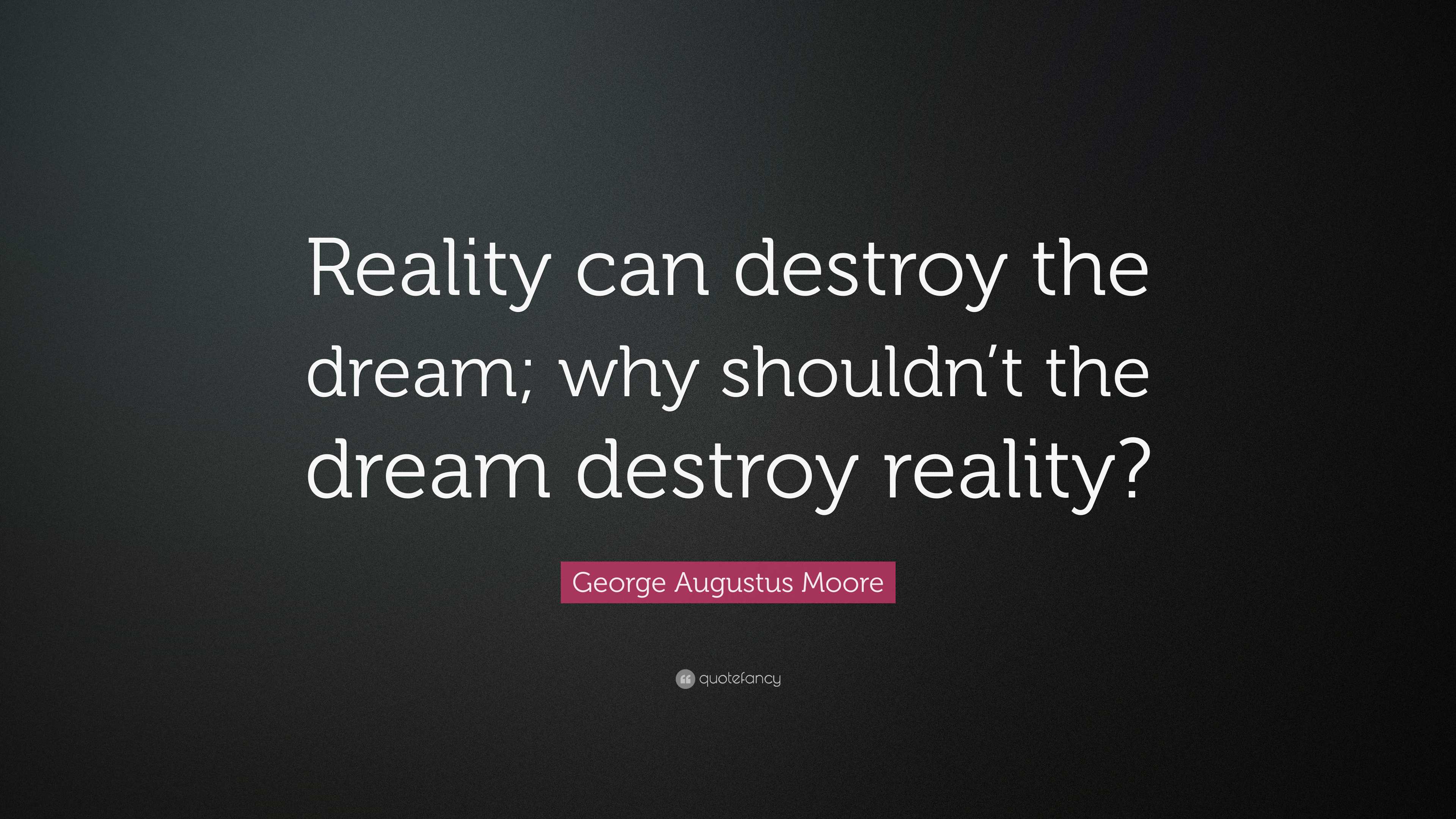 George Augustus Moore Quote: “Reality can destroy the dream; why ...