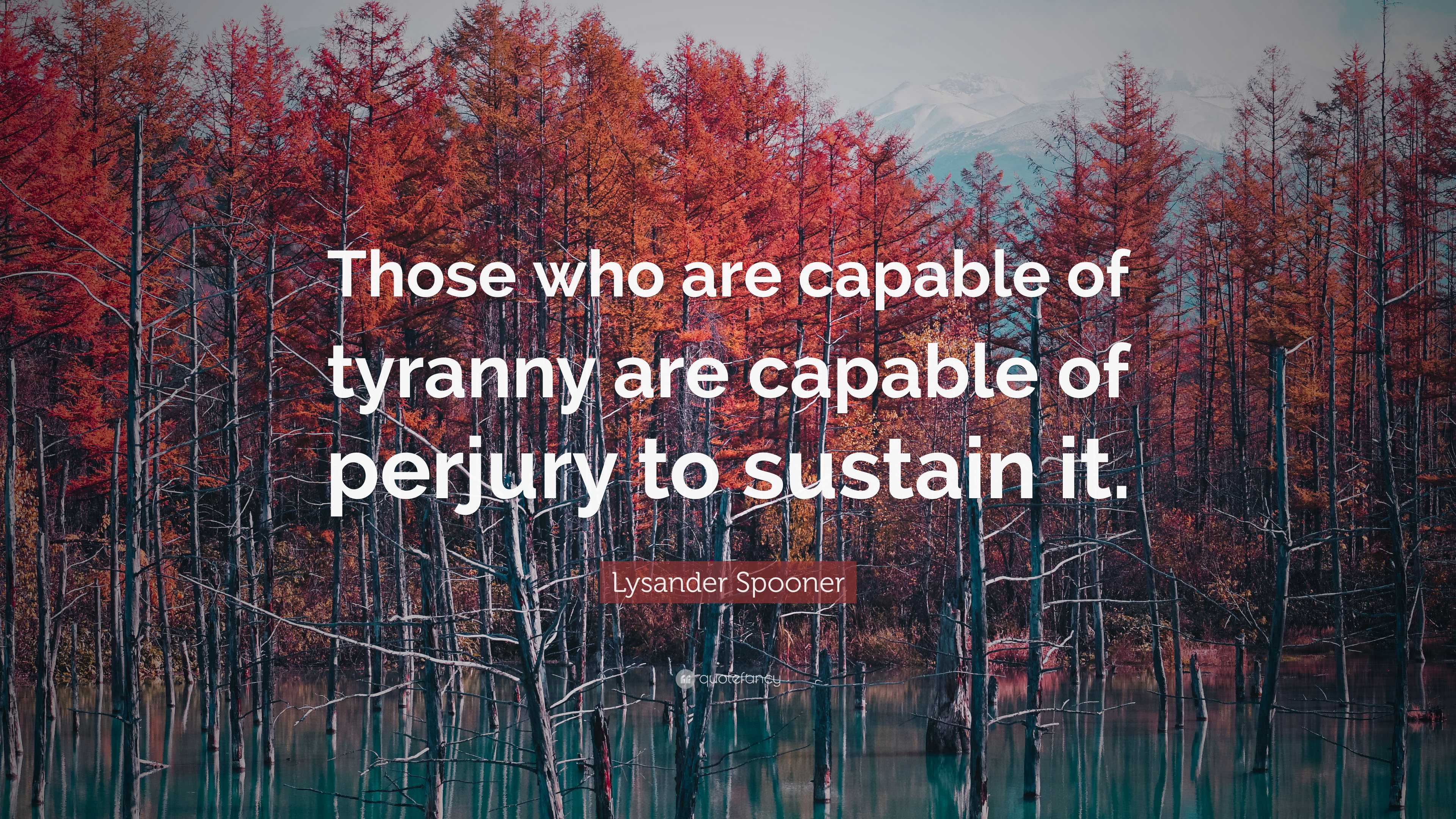 Lysander Spooner Quote: “Those who are capable of tyranny are capable ...