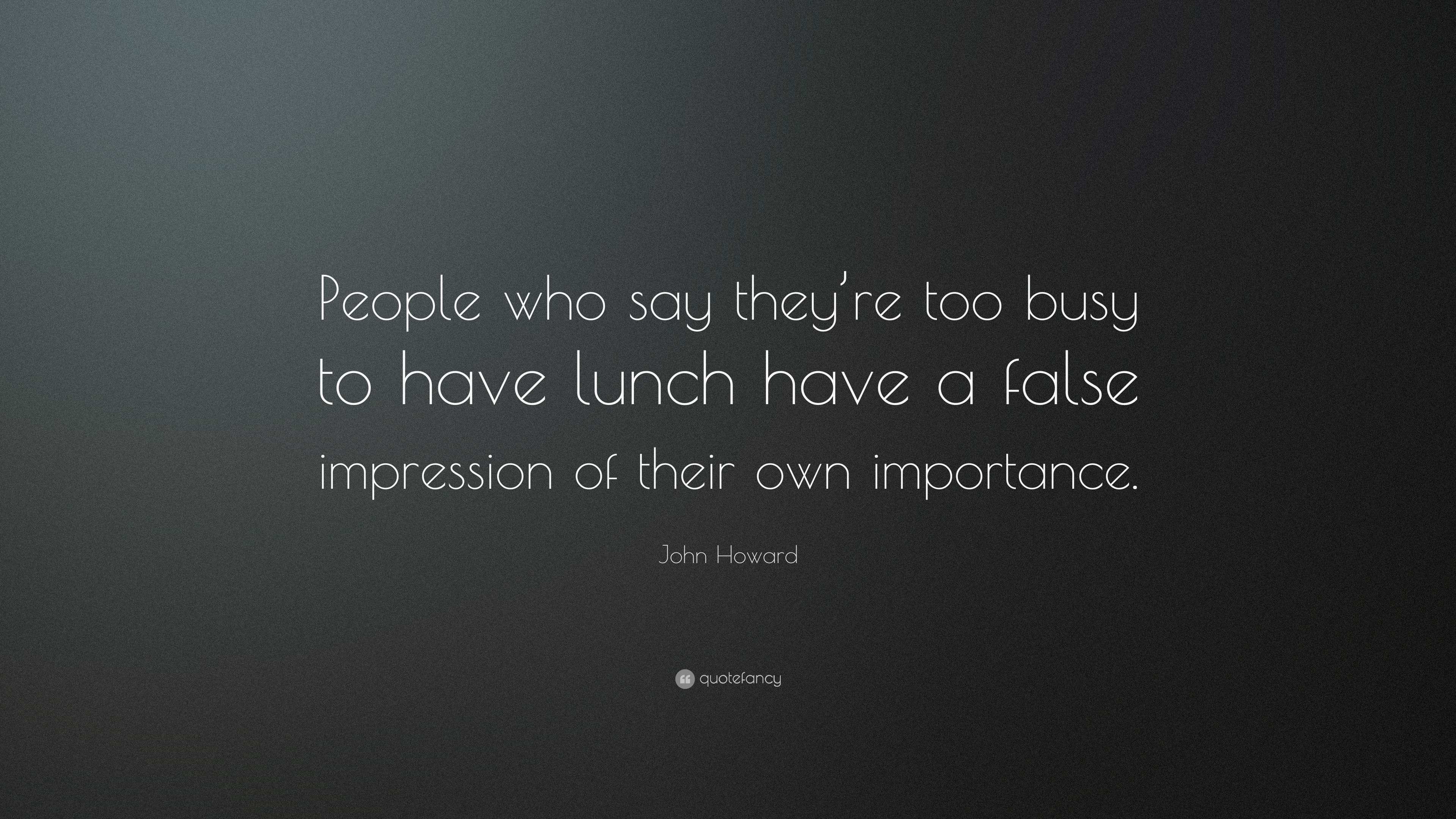 John Howard Quote: “People who say they’re too busy to have lunch have ...