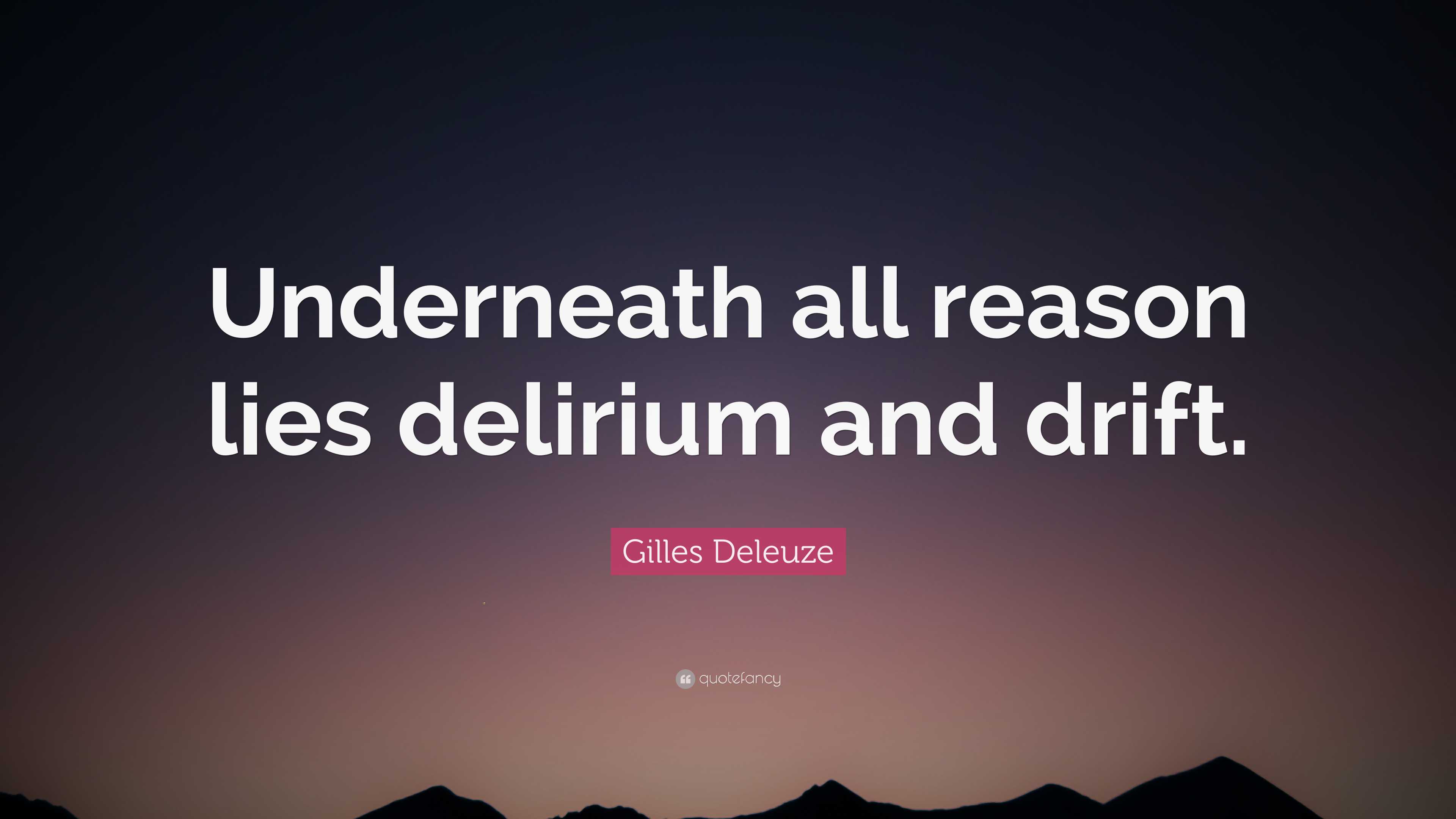 Gilles Deleuze Quote: “Underneath all reason lies delirium and drift.”