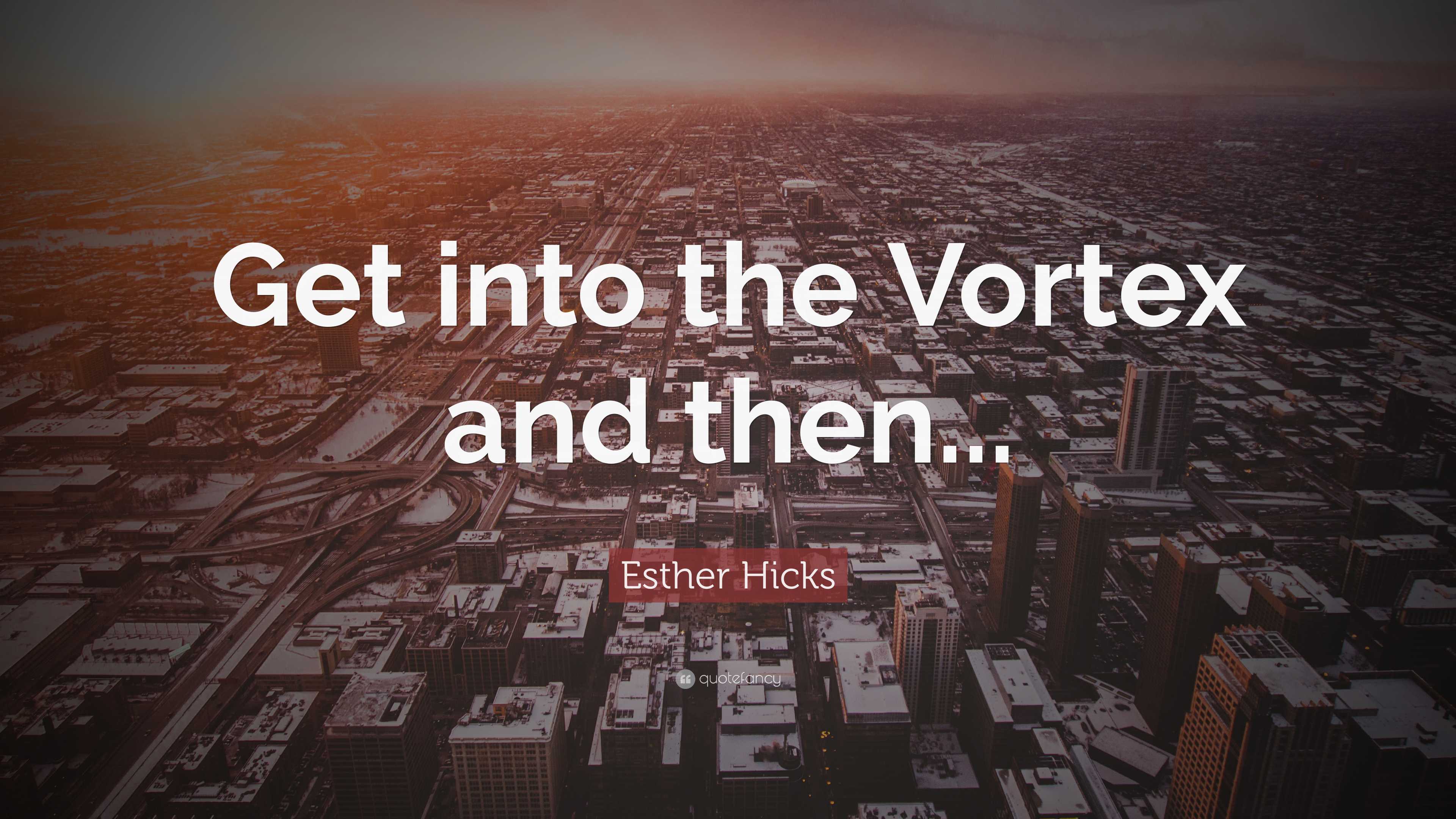 Esther Hicks Quote: “Get into the Vortex and then...”