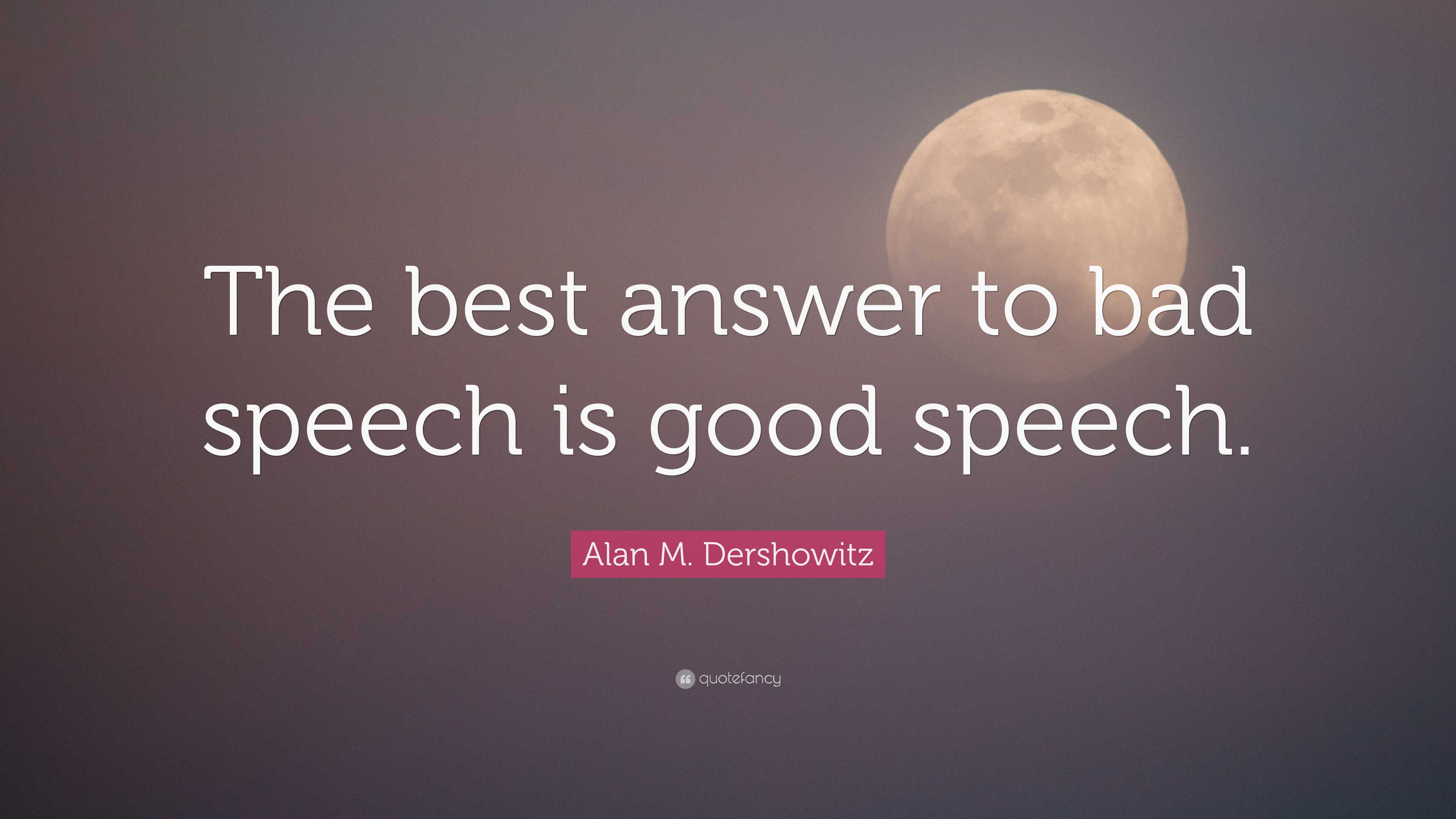 Alan M. Dershowitz Quote: “The best answer to bad speech is good speech.”