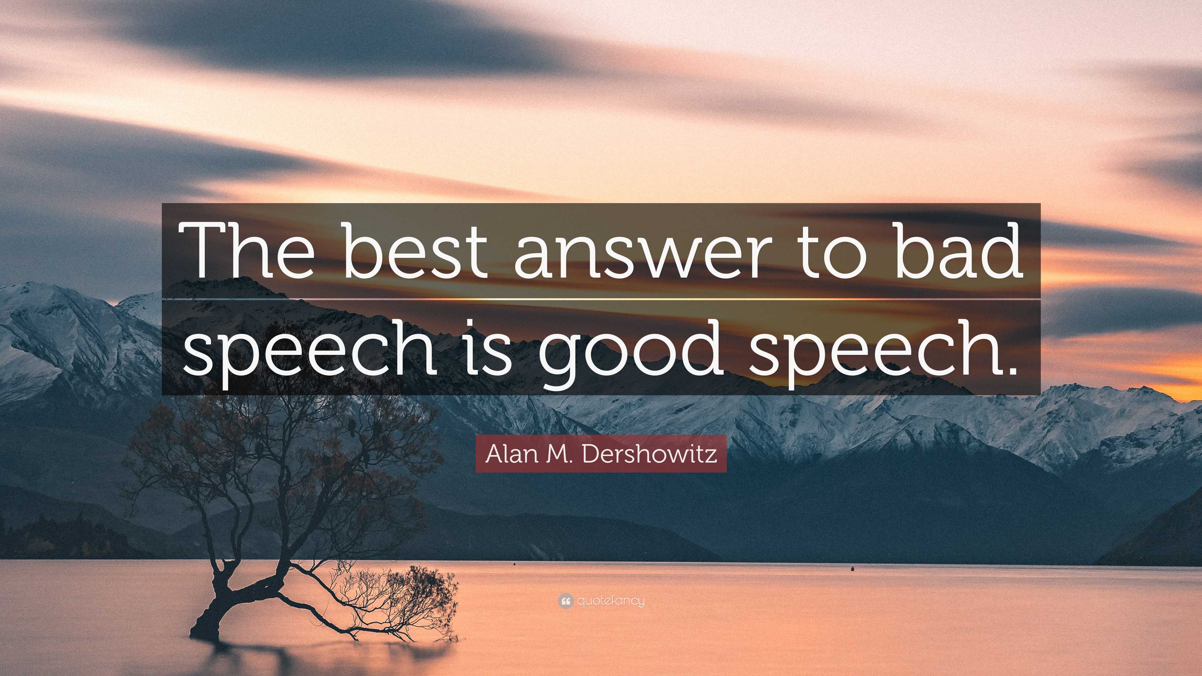 Alan M. Dershowitz Quote: “The best answer to bad speech is good speech.”